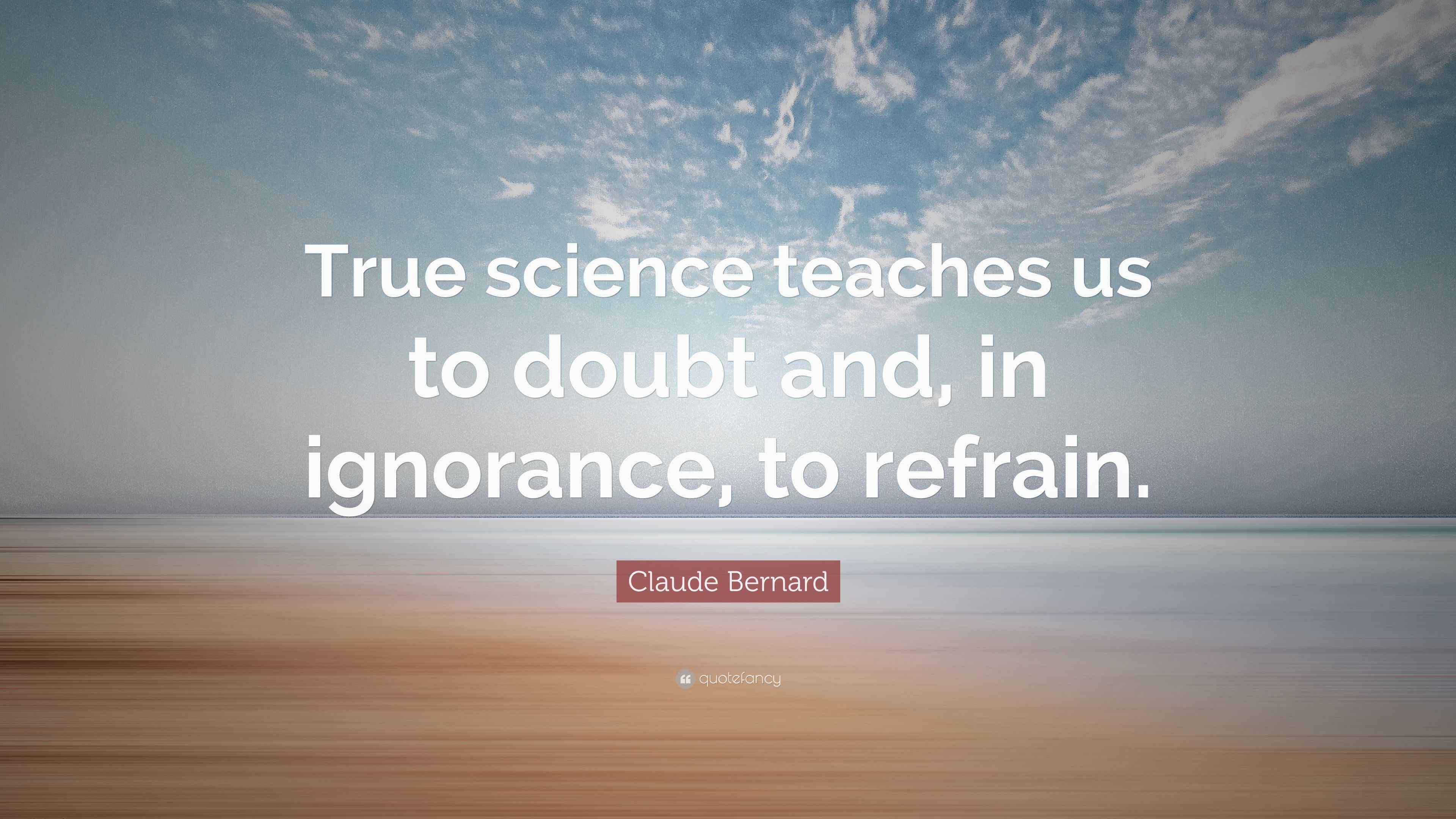 Claude Bernard Quote: “True science teaches us to doubt and, in ...