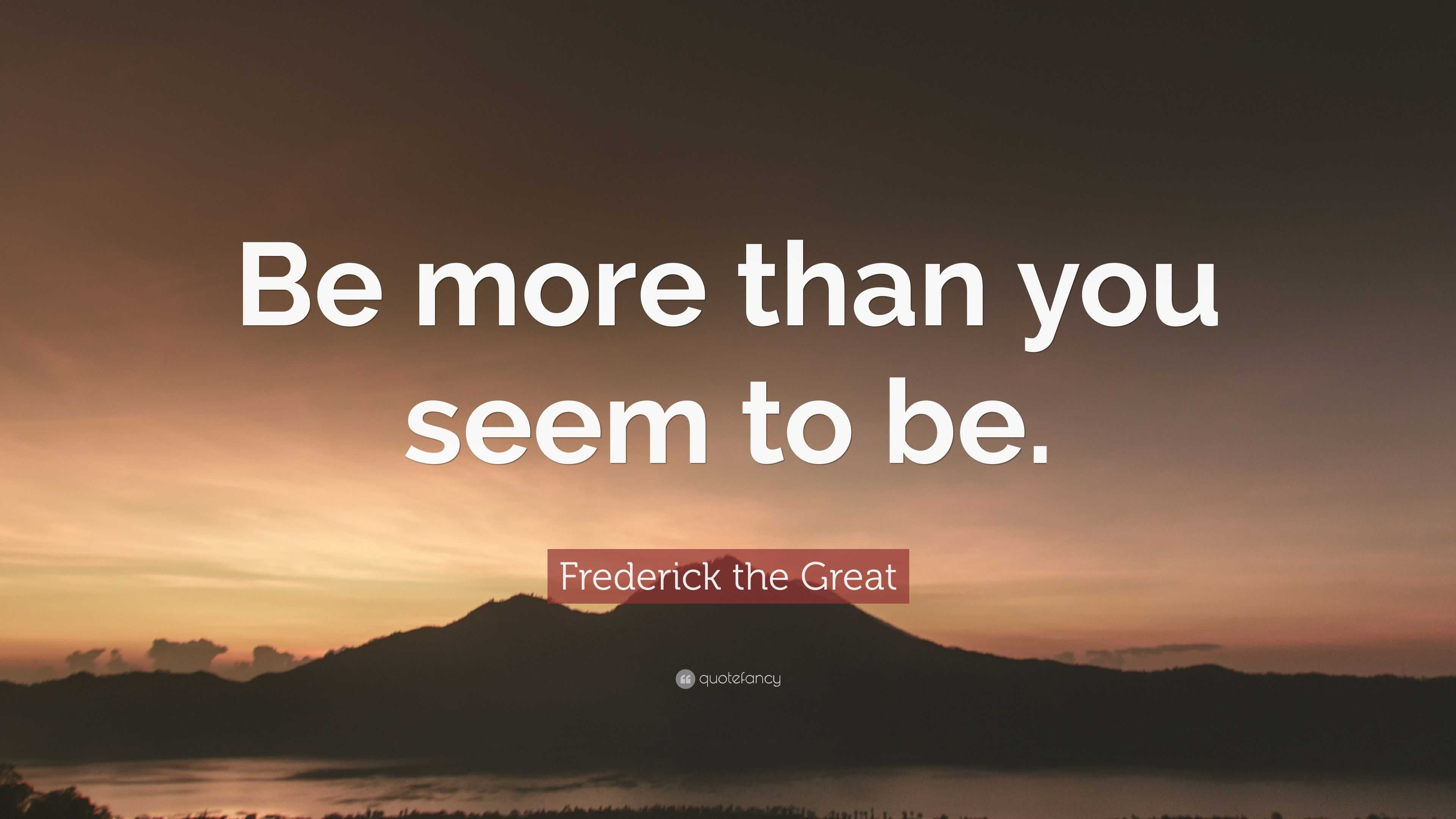 Frederick the Great Quote: “Be more than you seem to be.”