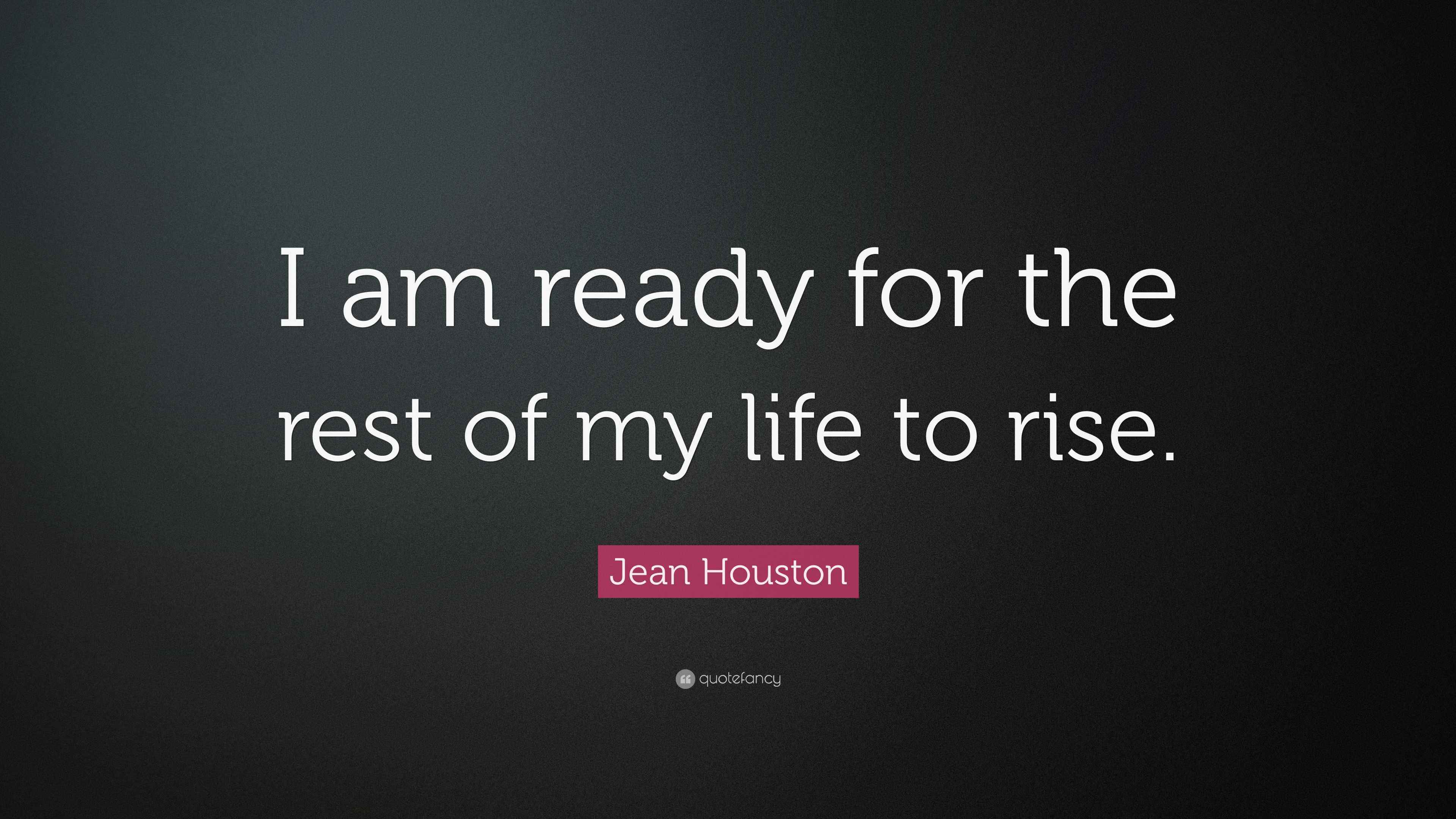 Jean Houston Quote: “I am ready for the rest of my life to rise.”