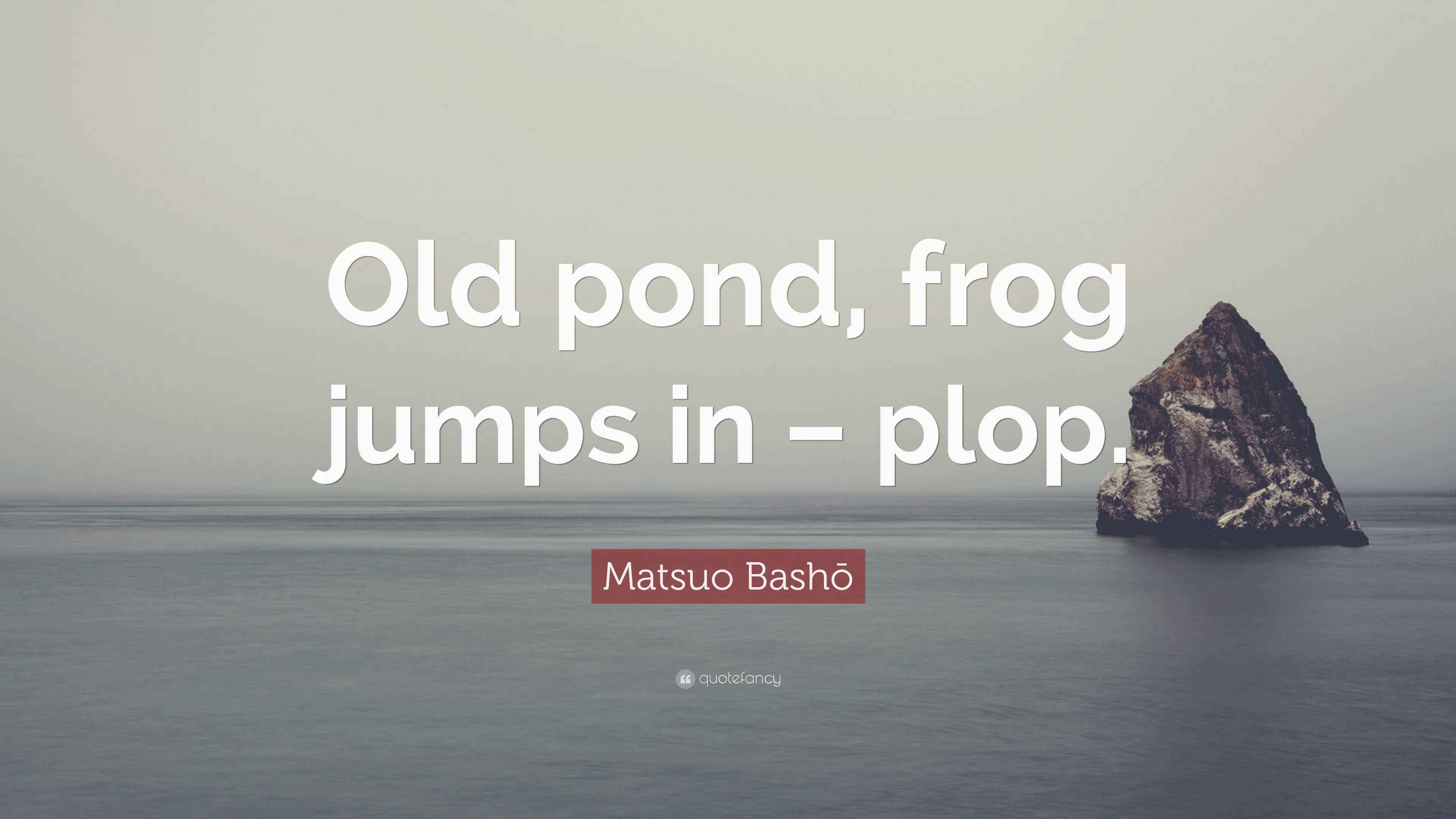Matsuo Bashō Quote: “Old pond, frog jumps in – plop.”