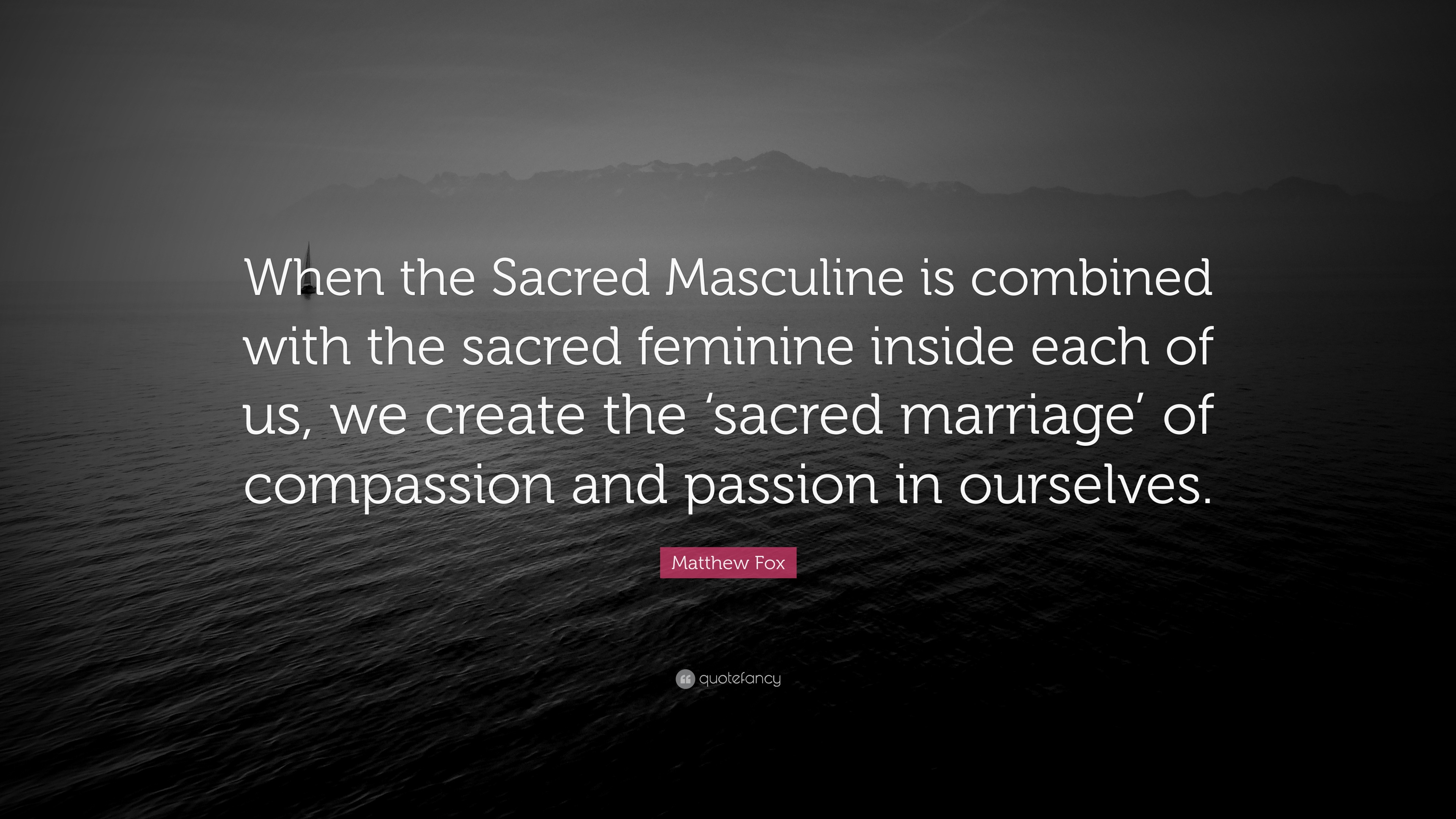 Matthew Fox Quote: “When the Sacred Masculine is combined with the ...