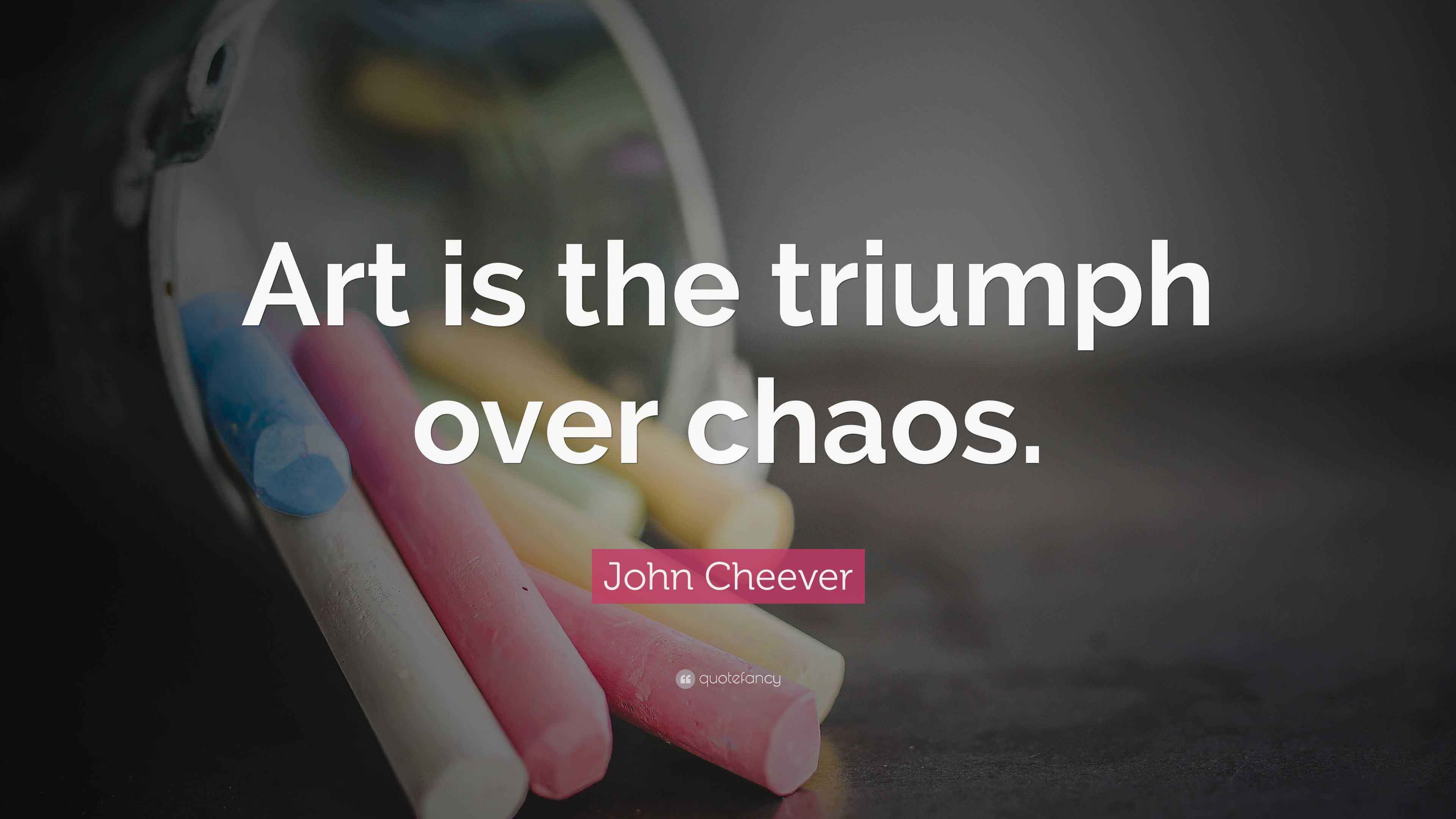 John Cheever Quote: “Art is the triumph over chaos.”