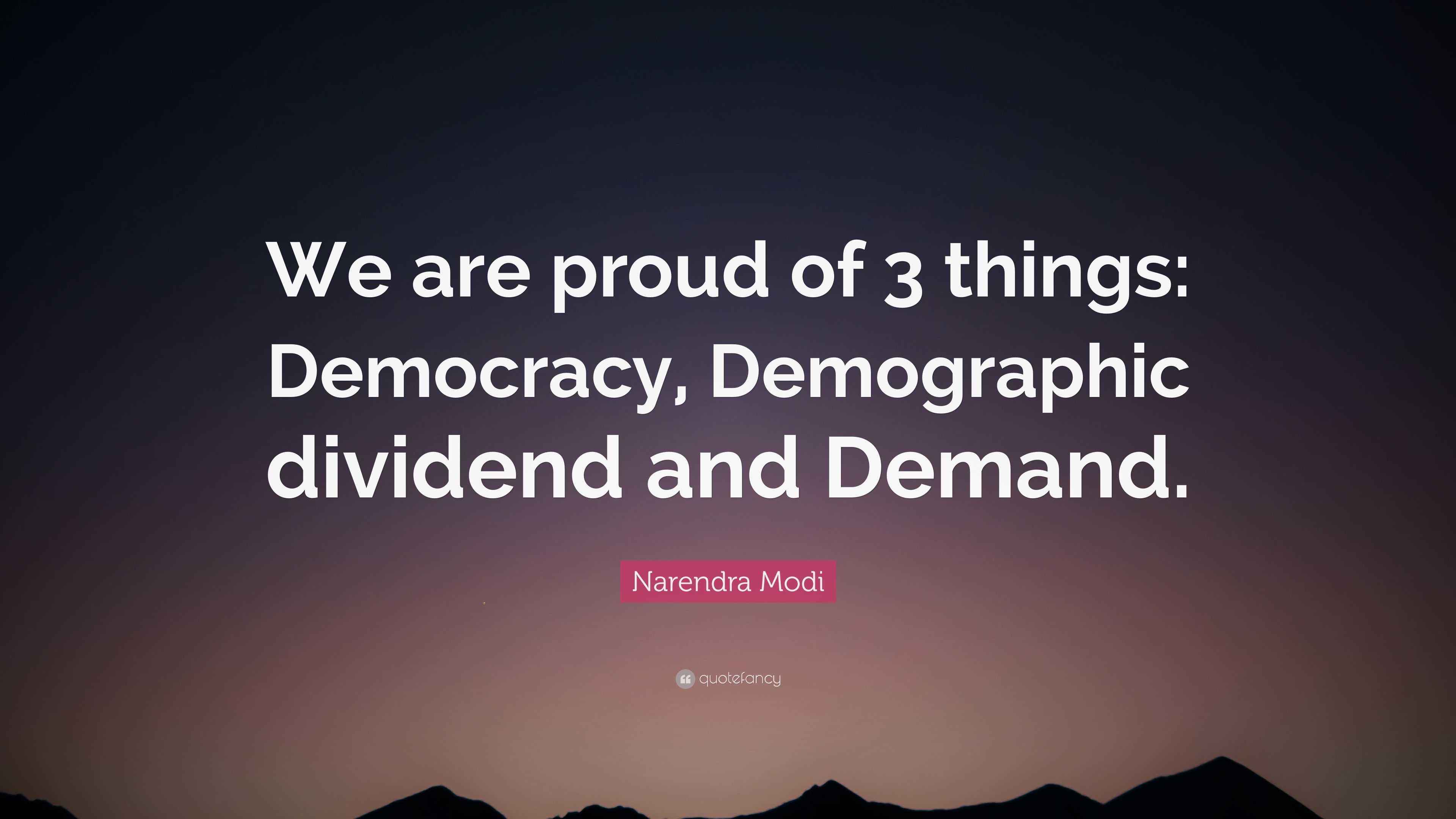 Narendra Modi Quote: “We are proud of 3 things: Democracy, Demographic ...