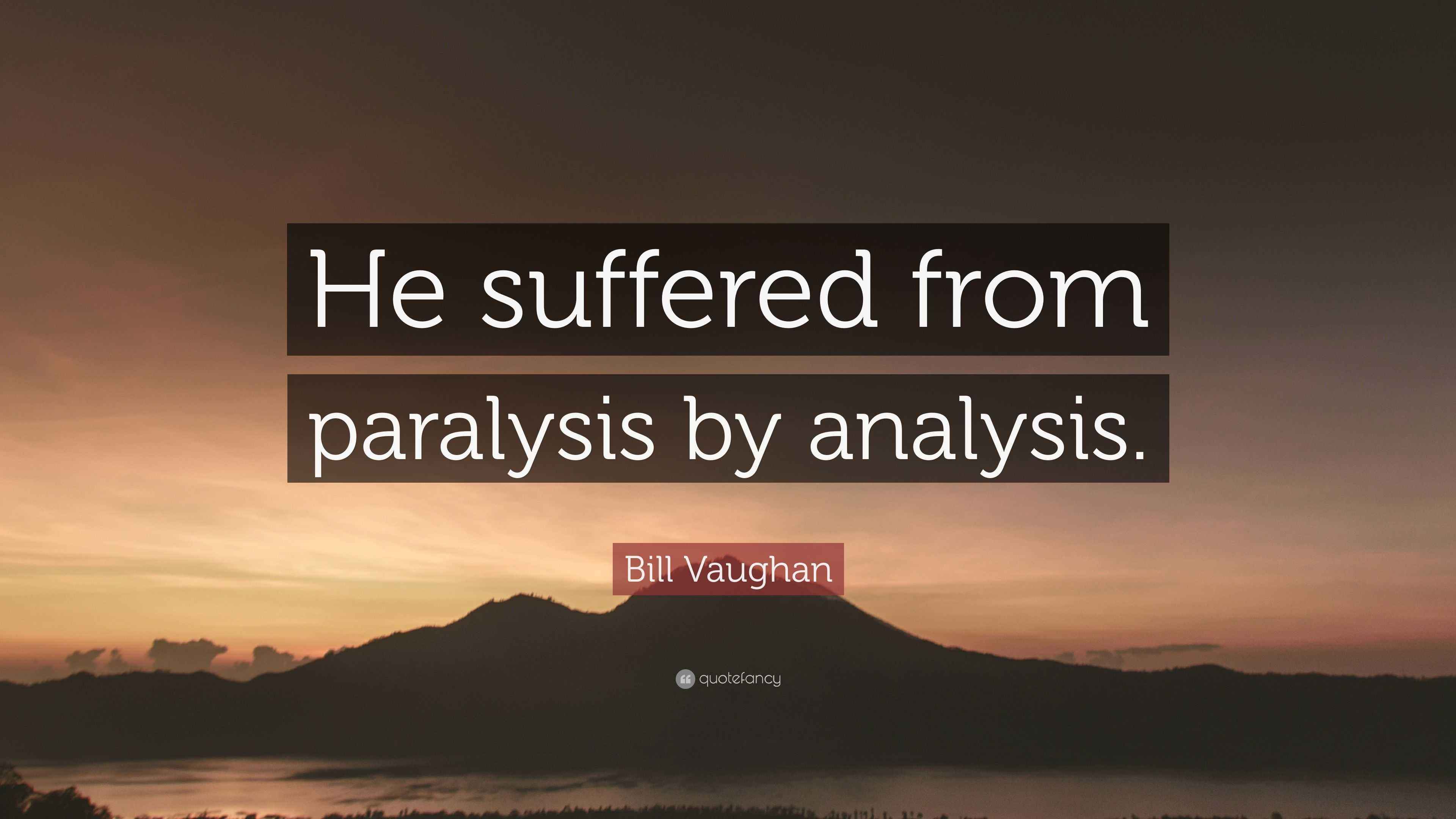 Bill Vaughan Quote: “He suffered from paralysis by analysis.”