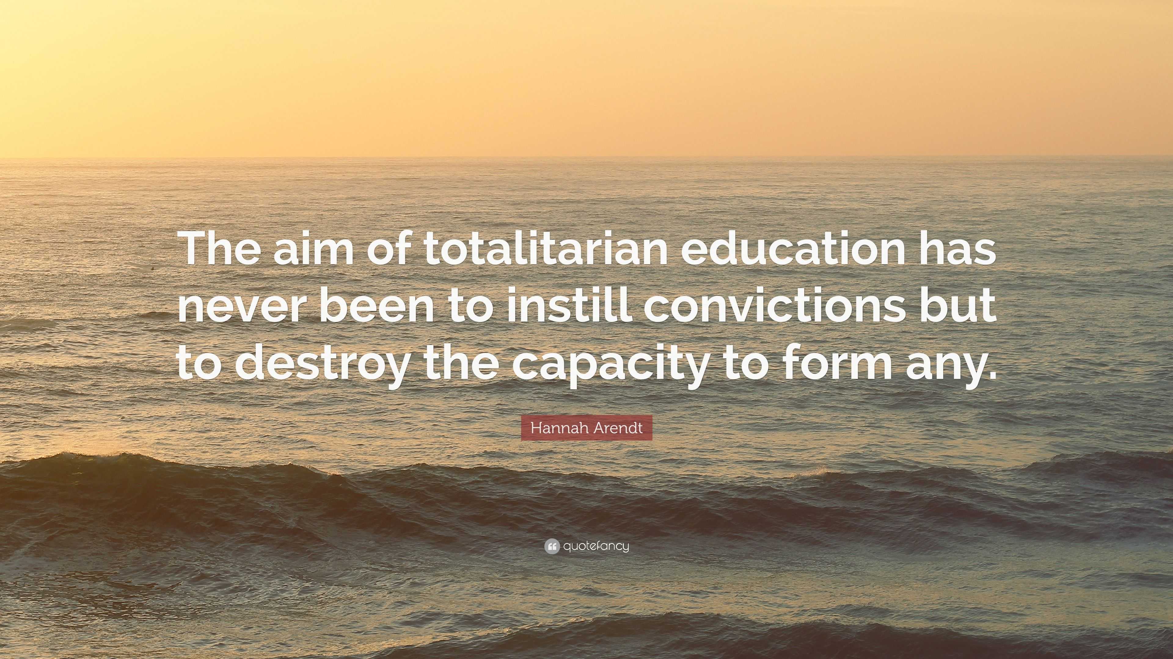 Hannah Arendt Quote: “The aim of totalitarian education has never been ...