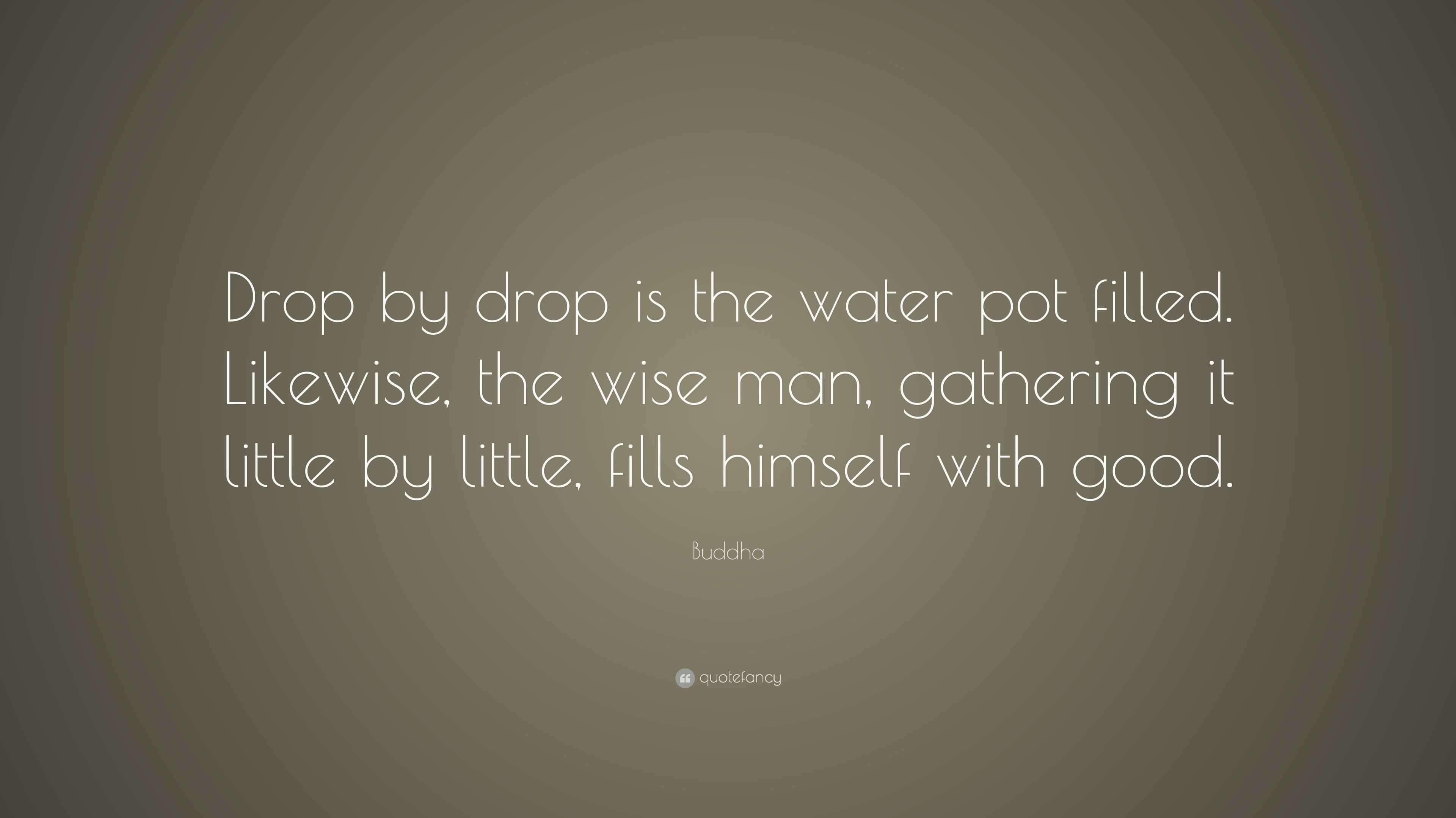 Buddha Quote: “Drop by drop is the water pot filled. Likewise, the wise ...