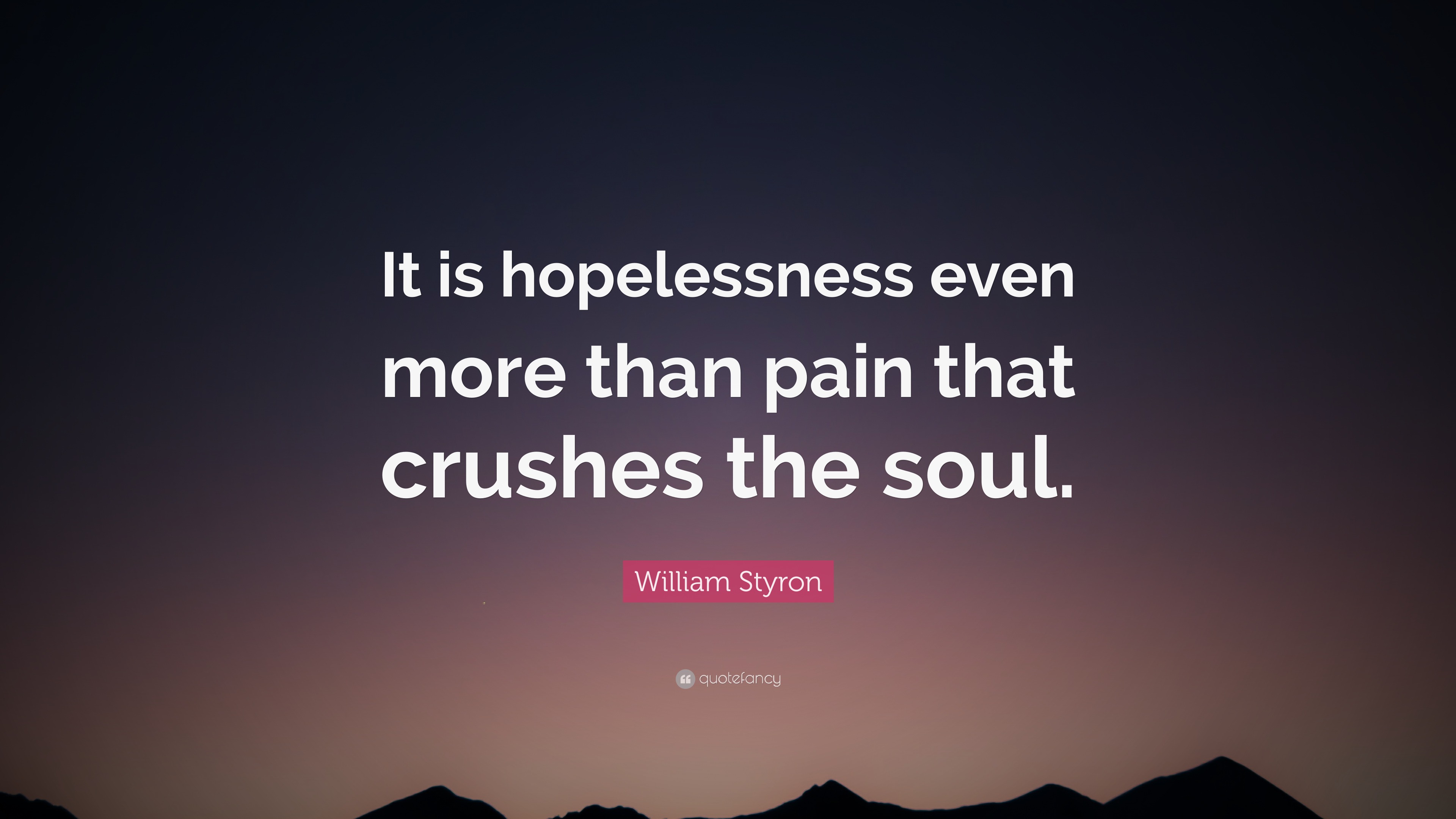 William Styron Quote: “It is hopelessness even more than pain that ...