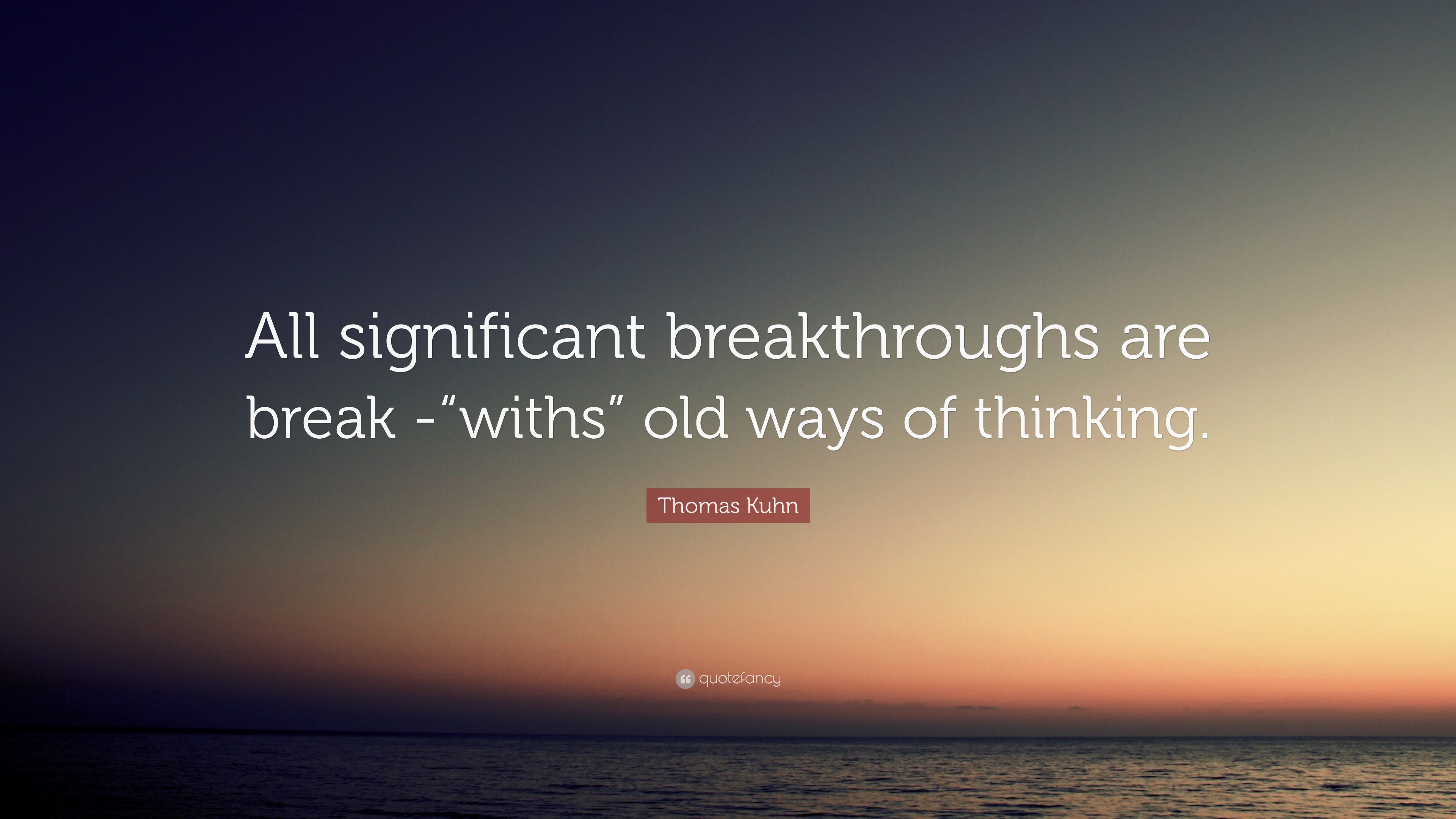 Thomas Kuhn Quote: “All significant breakthroughs are break -“withs ...