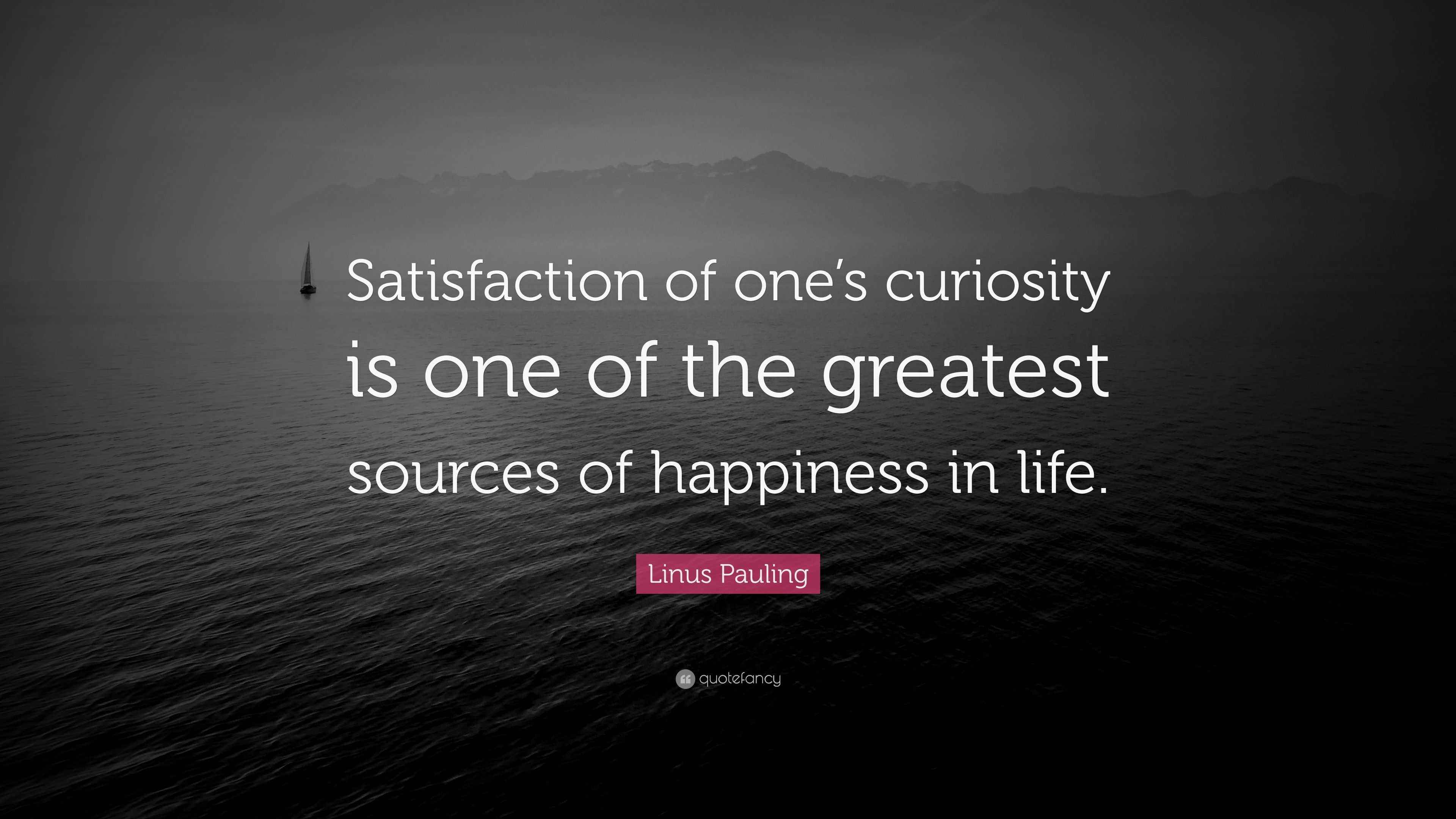 Linus Pauling Quote: “Satisfaction of one’s curiosity is one of the ...