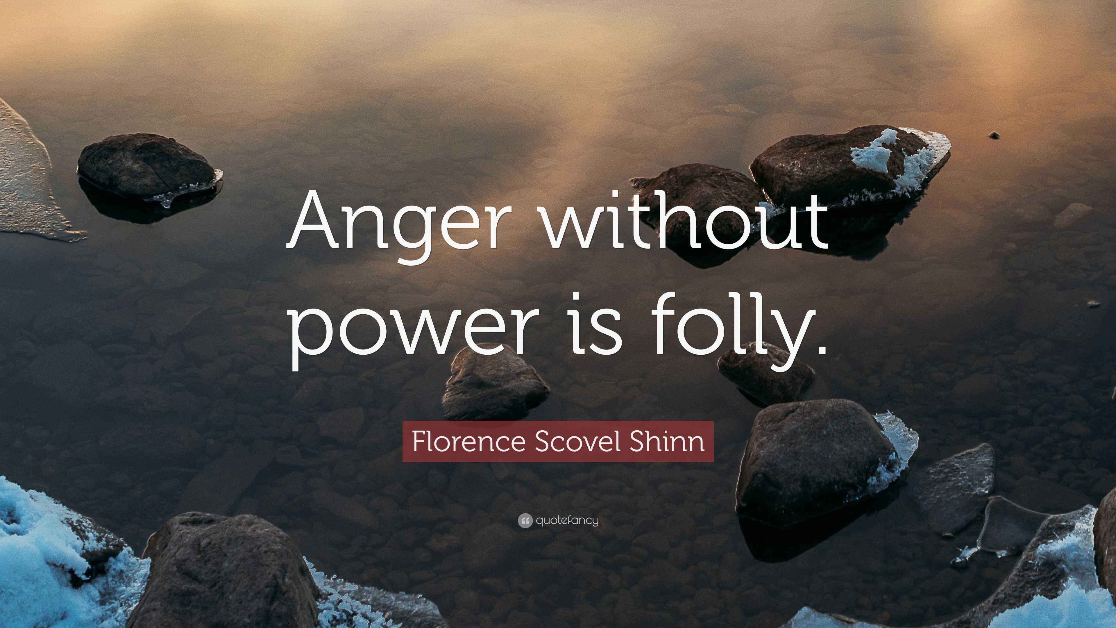 Florence Scovel Shinn Quote: “Anger without power is folly.”