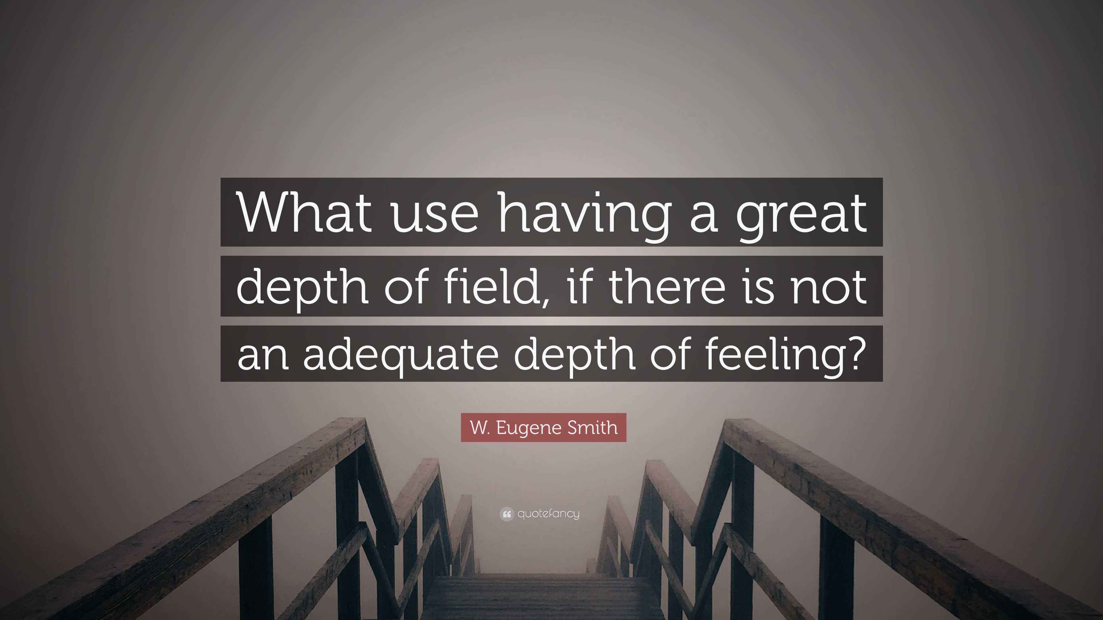 W. Eugene Smith Quote: “What use having a great depth of field, if ...