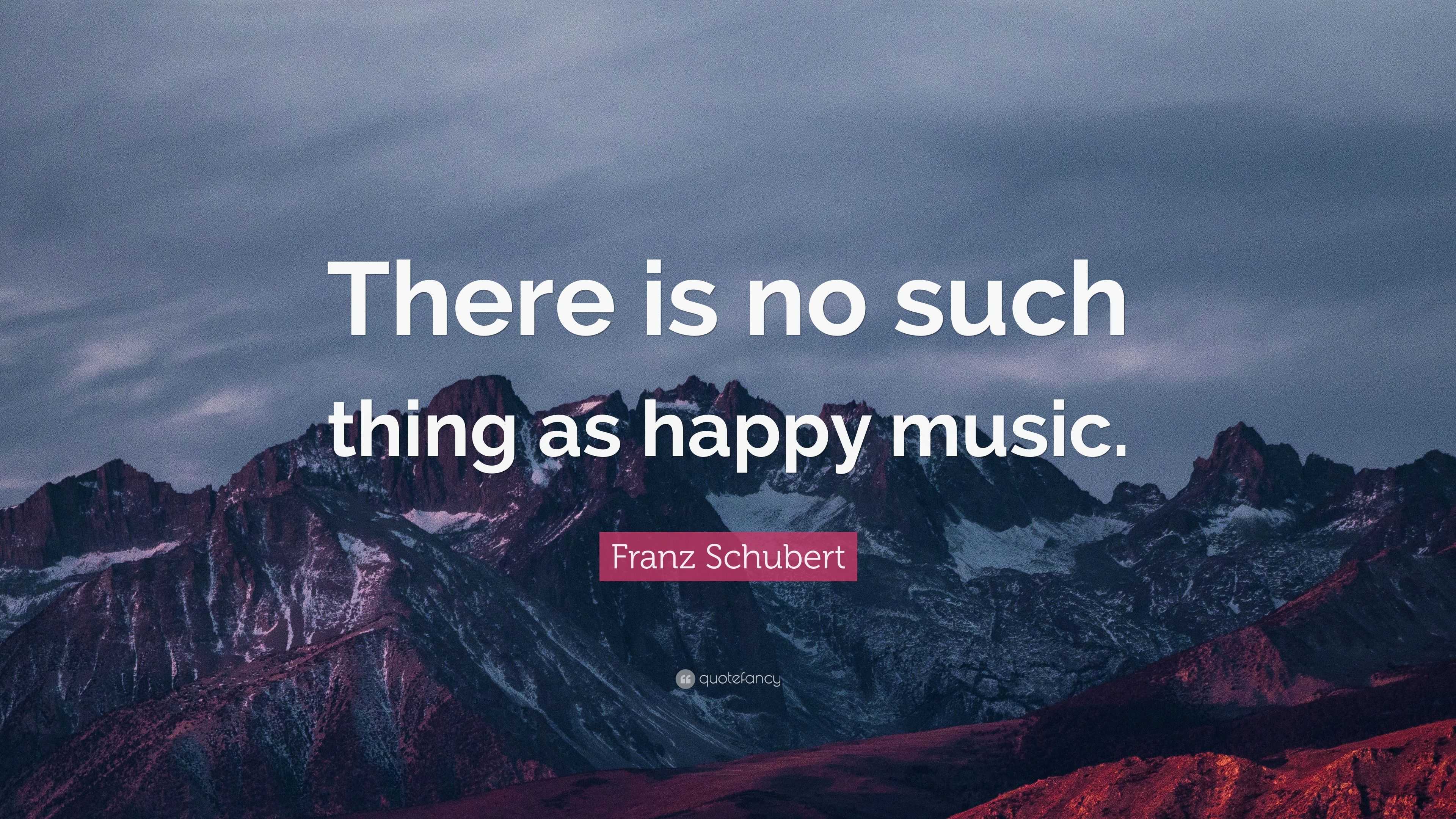 Franz Schubert Quote: “There is no such thing as happy music.”