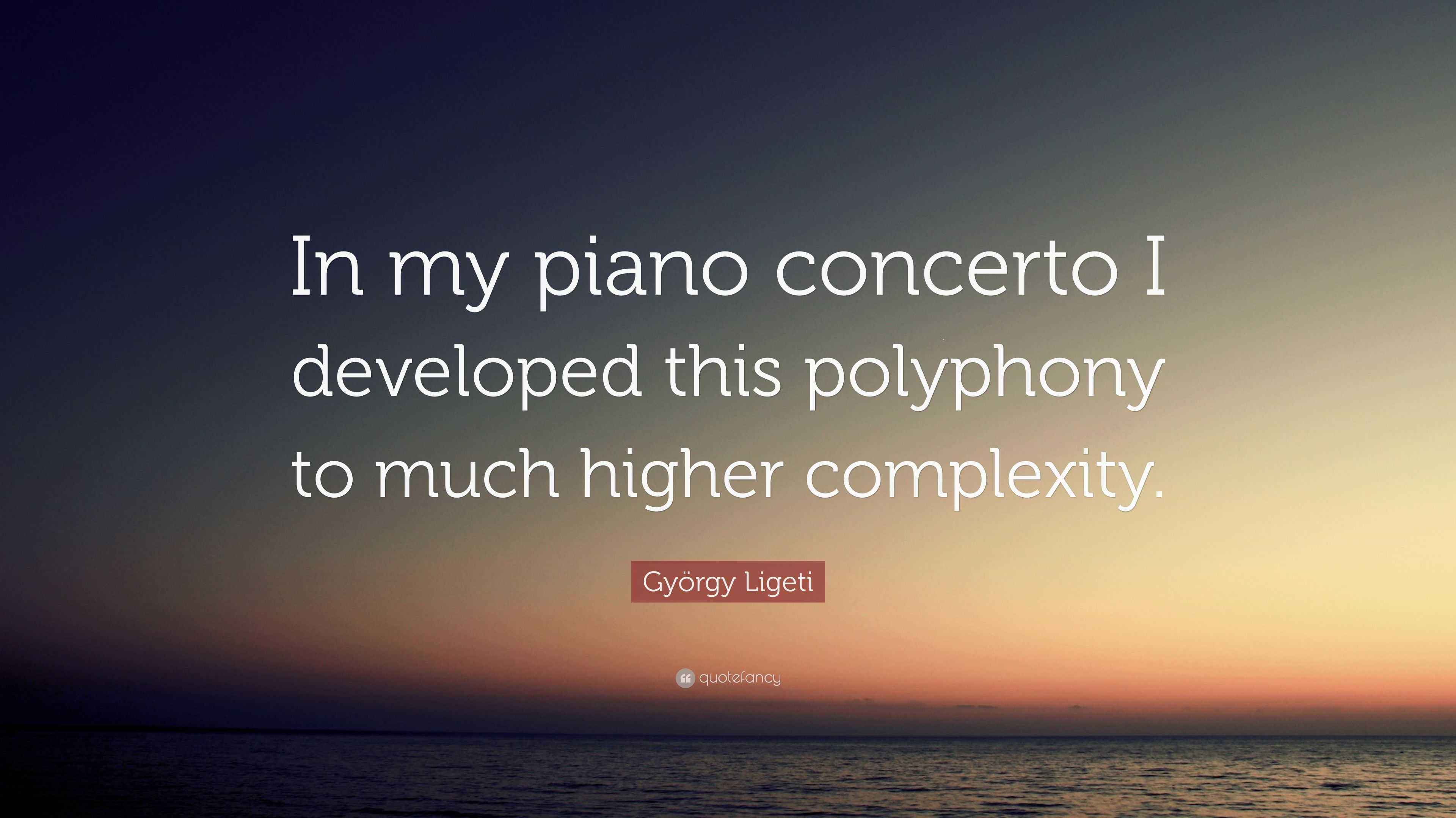 György Ligeti Quote: “In my piano concerto I developed this polyphony ...