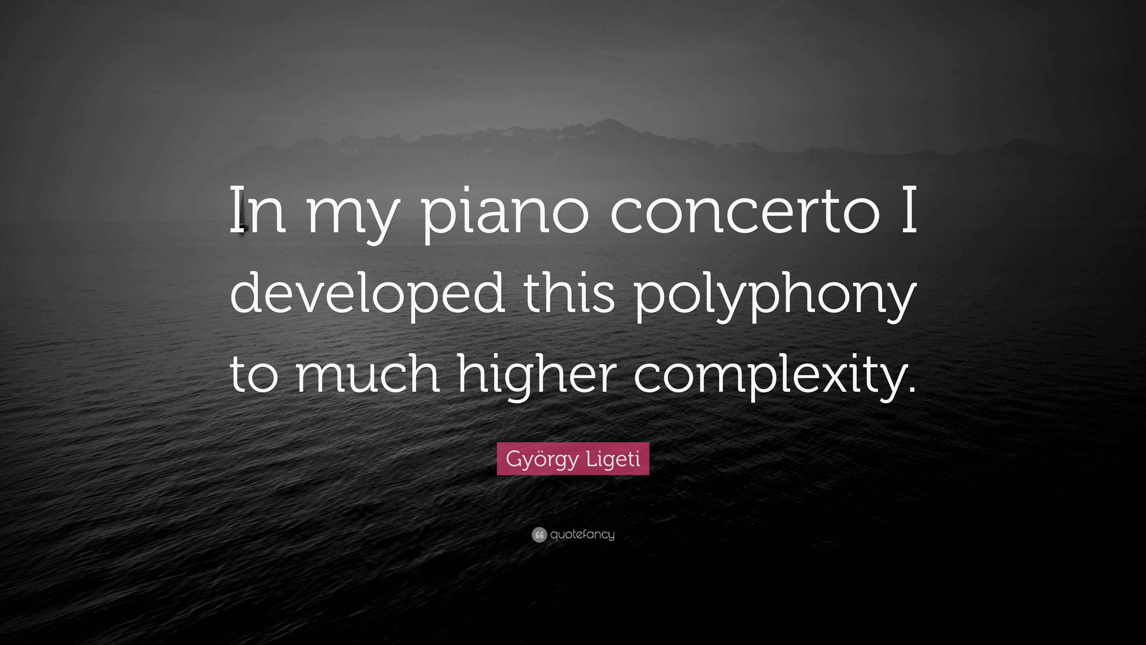 György Ligeti Quote: “In my piano concerto I developed this polyphony ...