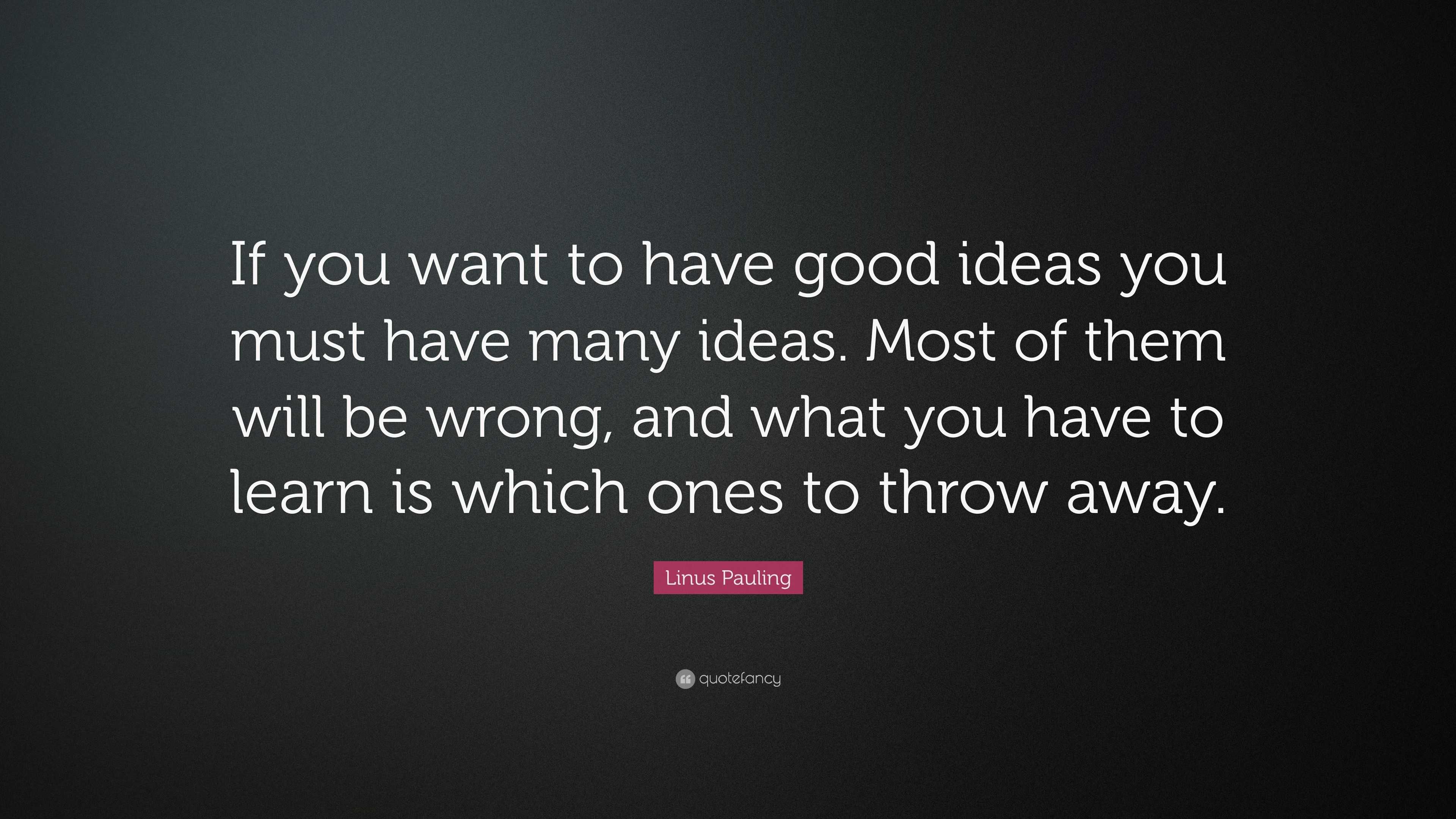 Linus Pauling Quote: “If you want to have good ideas you must have many ...