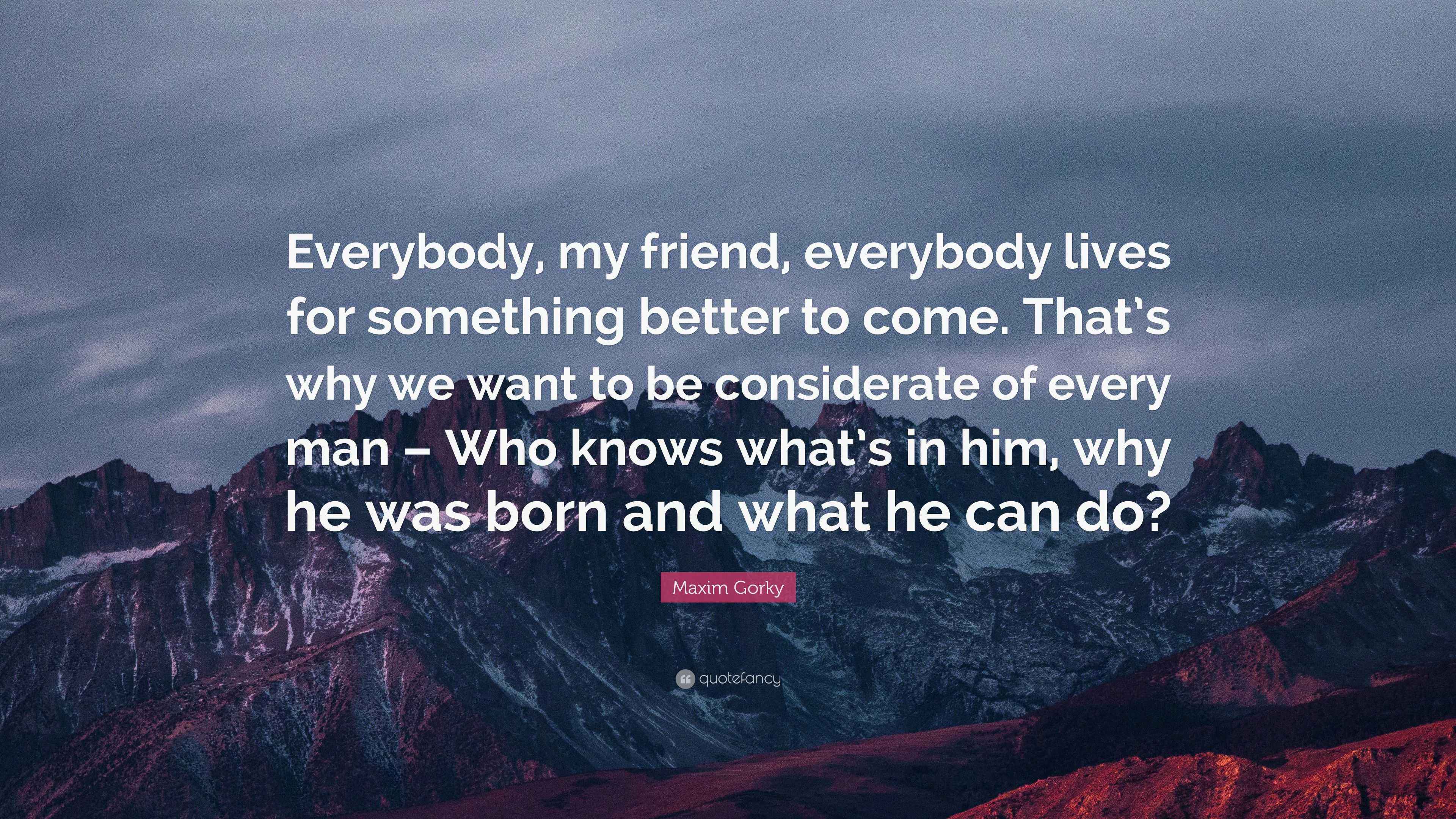 Maxim Gorky Quote: “Everybody, my friend, everybody lives for something ...