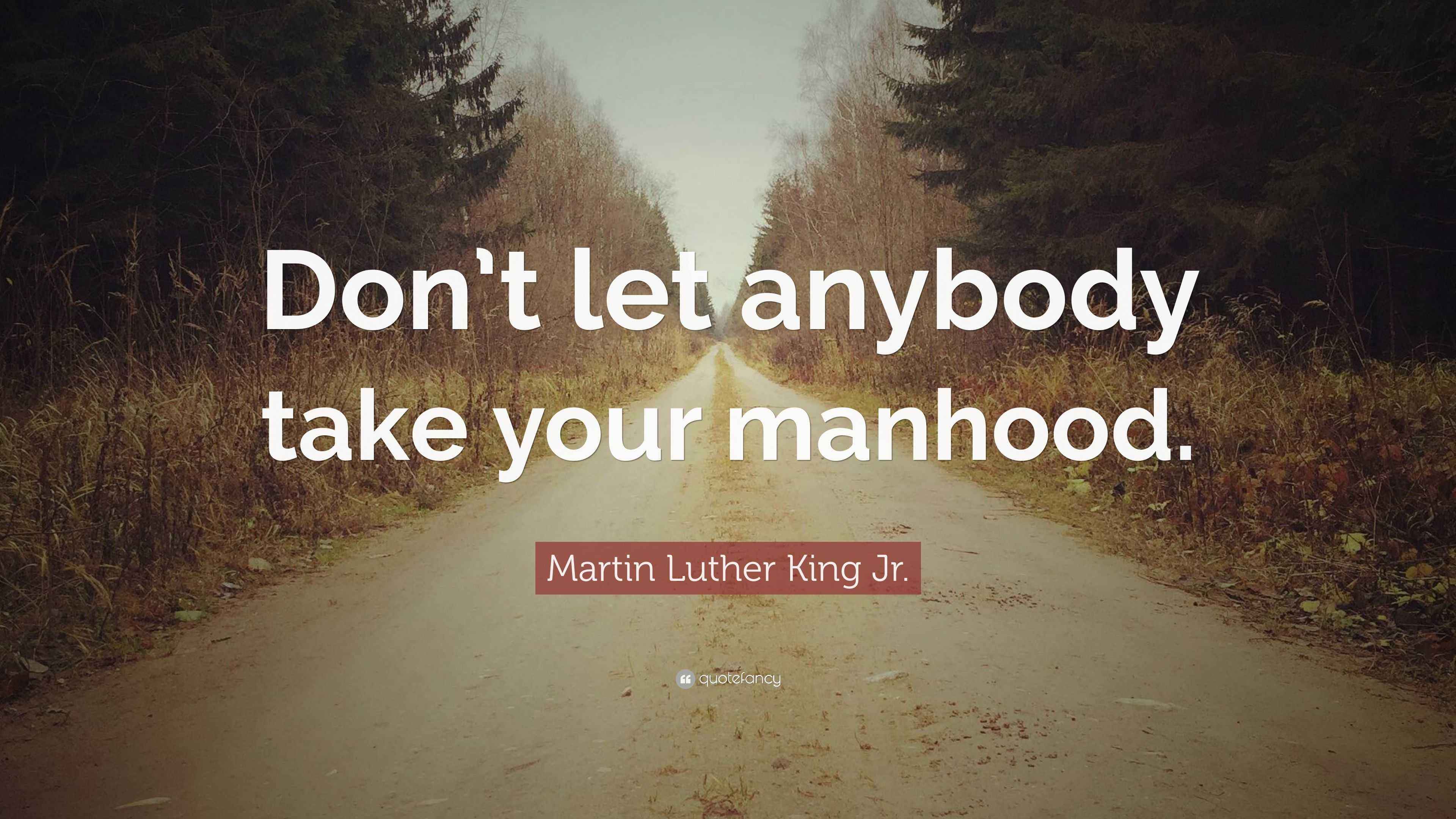 Martin Luther King Jr. Quote: “Don’t let anybody take your manhood.”