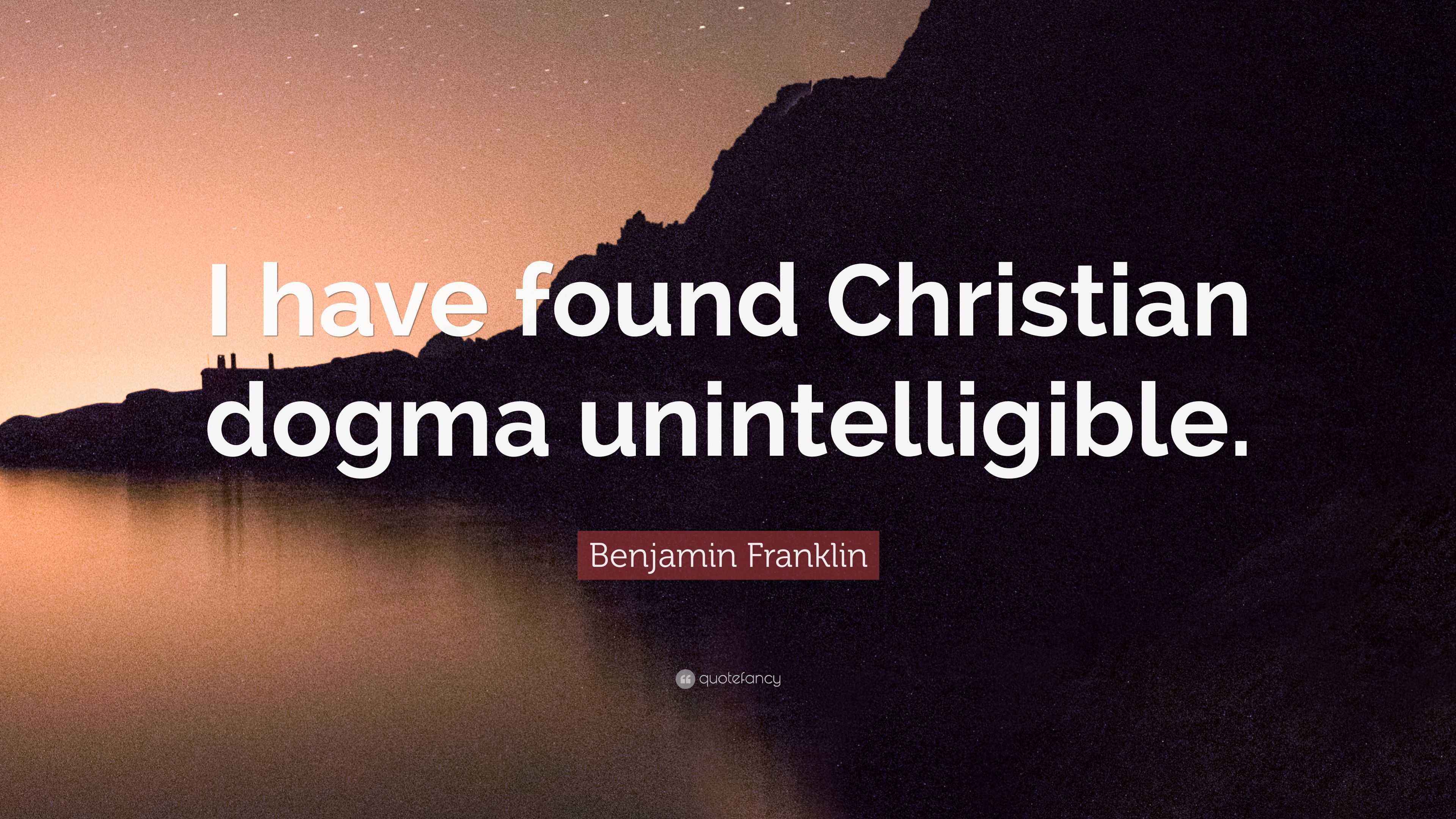Benjamin Franklin Quote: “I have found Christian dogma unintelligible.”