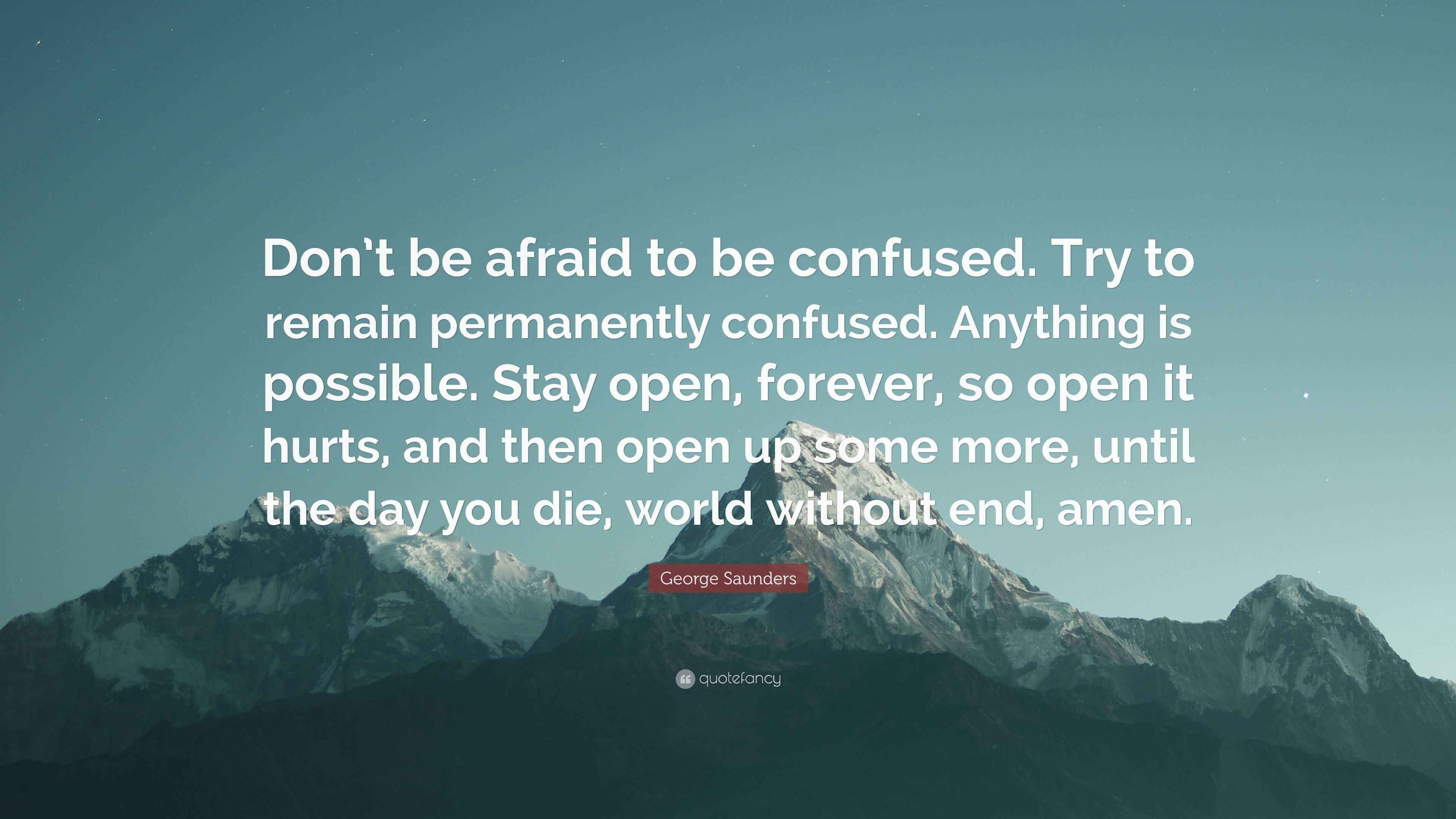 George Saunders Quote: “Don’t be afraid to be confused. Try to remain ...