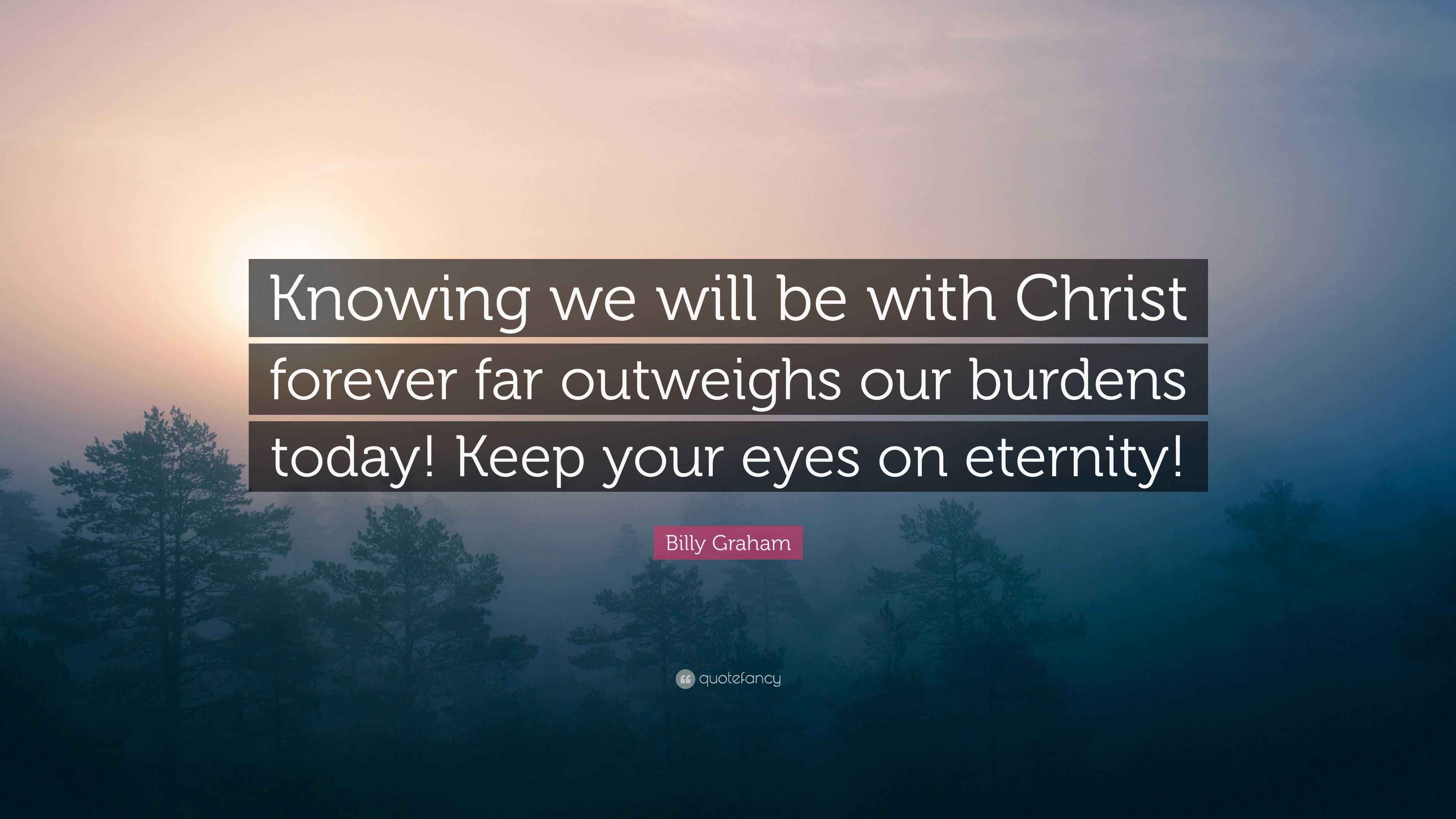 Billy Graham Quote: “Knowing we will be with Christ forever far ...