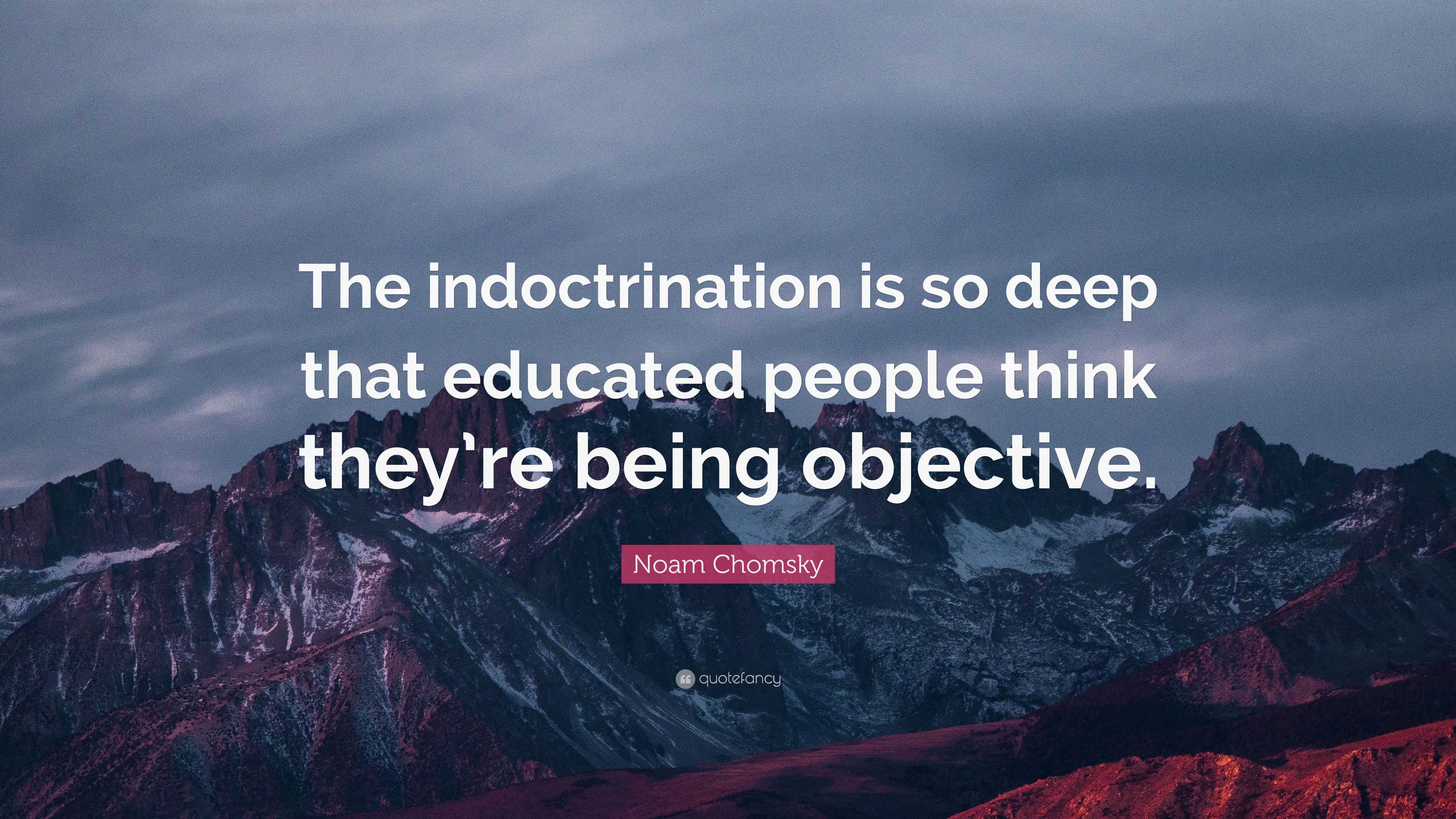 Noam Chomsky Quote: “The indoctrination is so deep that educated people ...