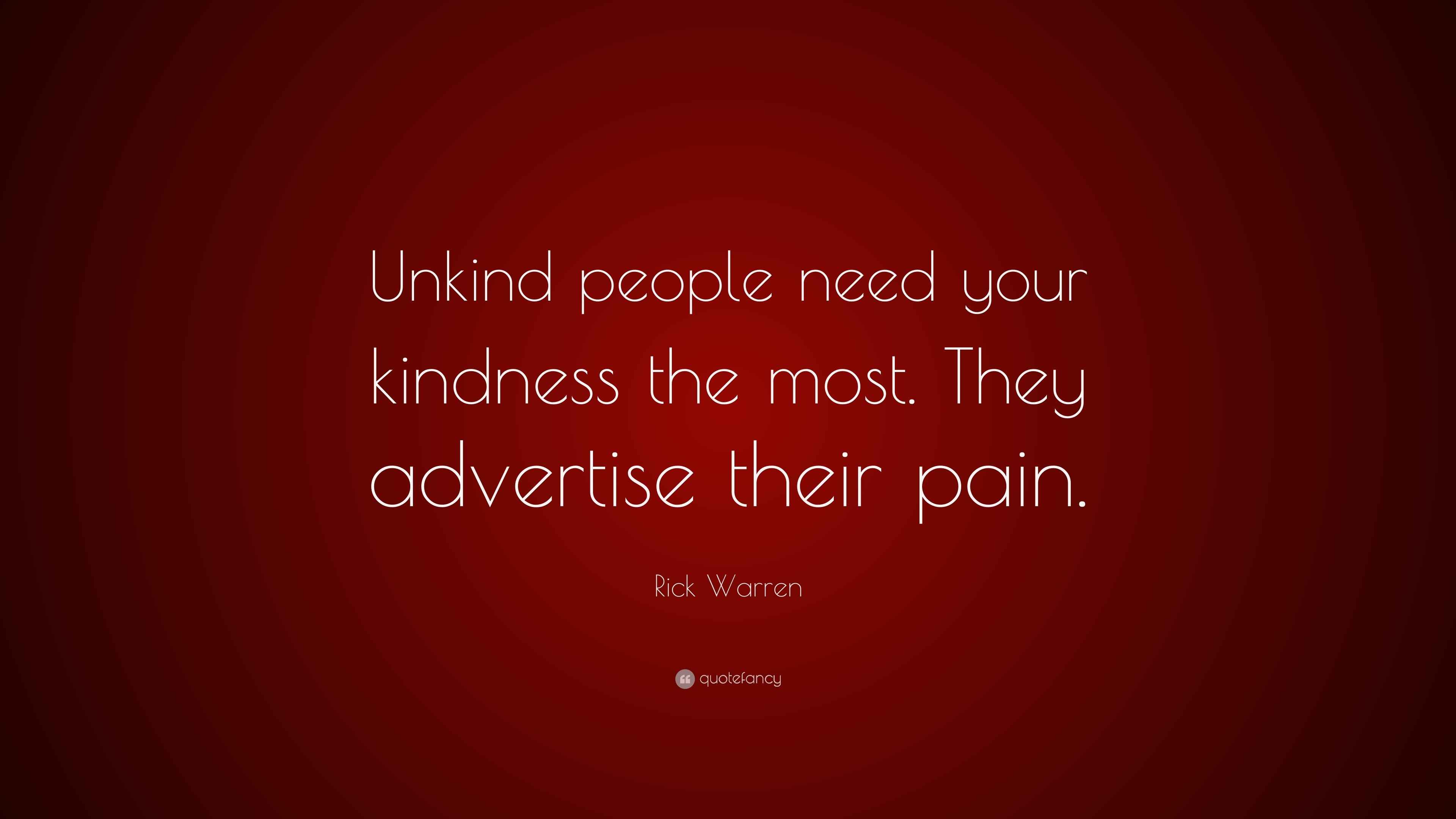 Rick Warren Quote: “Unkind people need your kindness the most. They ...