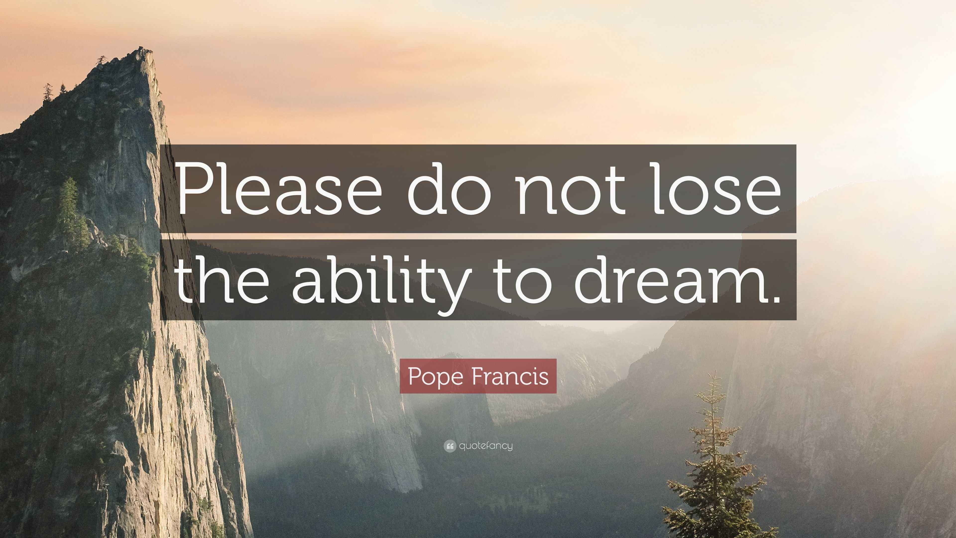 Pope Francis Quote: “Please do not lose the ability to dream.”