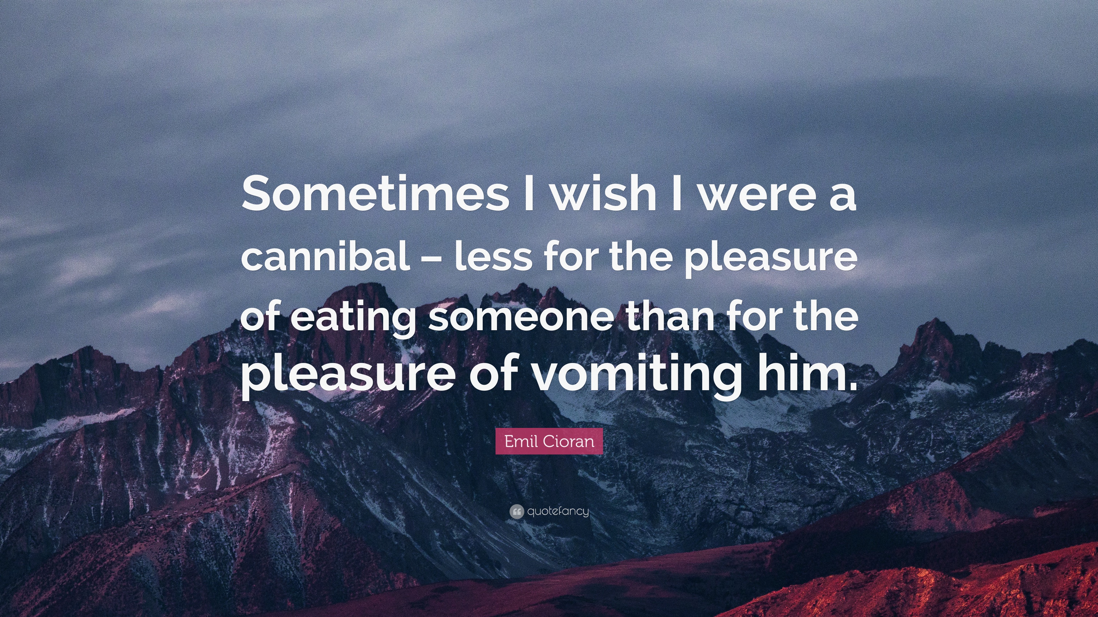 Emil Cioran Quote: “Sometimes I wish I were a cannibal – less for the ...