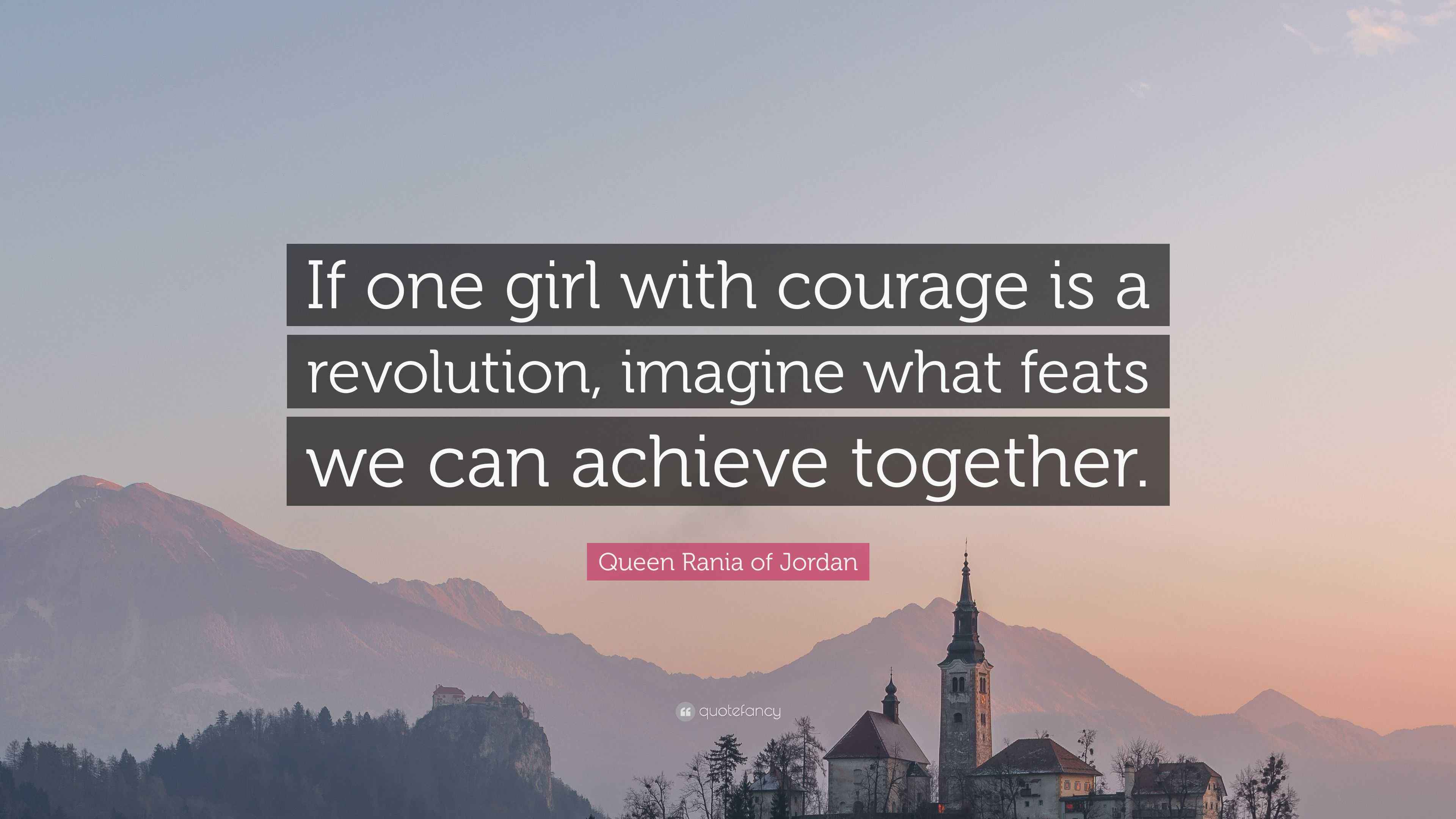 Queen Rania of Jordan Quote: “If one girl with courage is a revolution ...