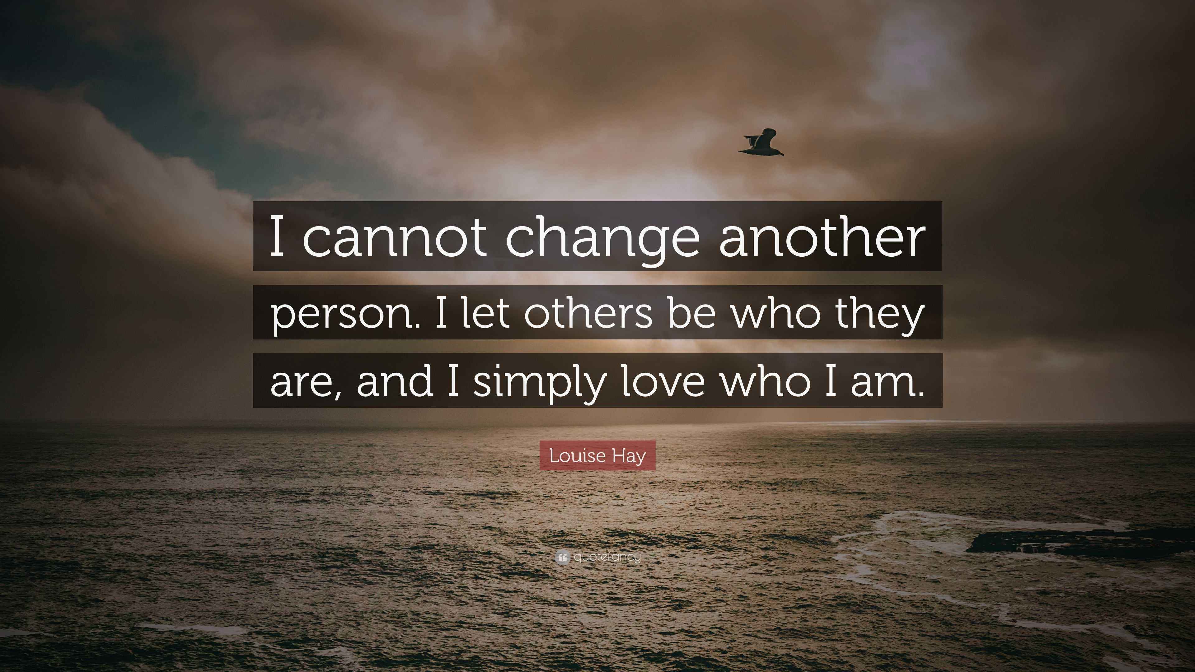 Louise Hay Quote: “I cannot change another person. I let others be who ...