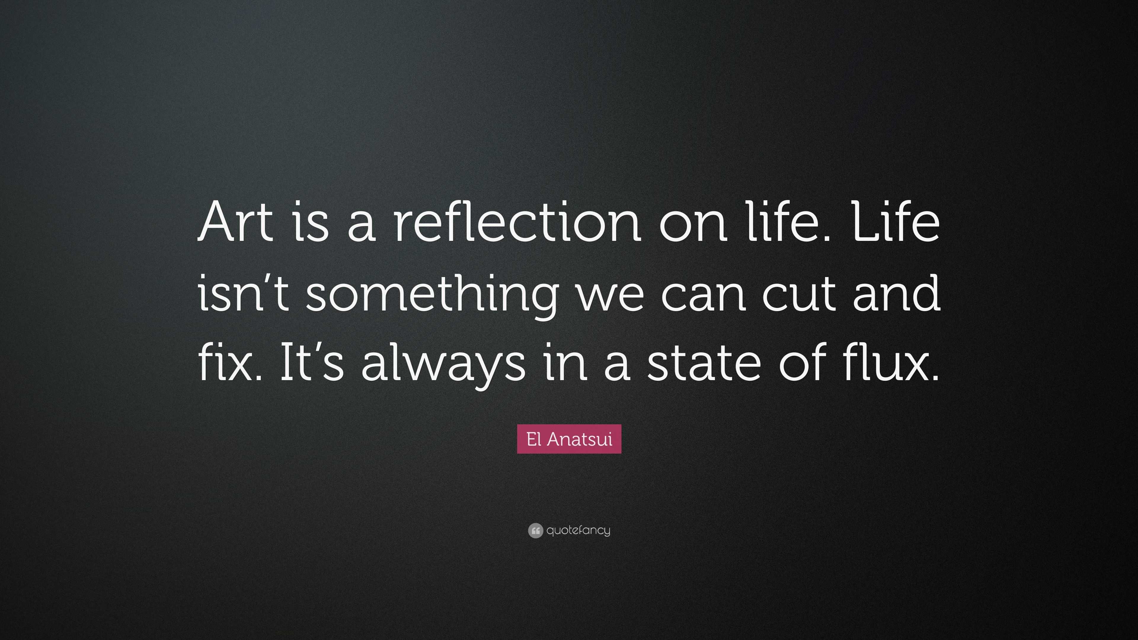 El Anatsui Quote: “Art is a reflection on life. Life isn’t something we ...