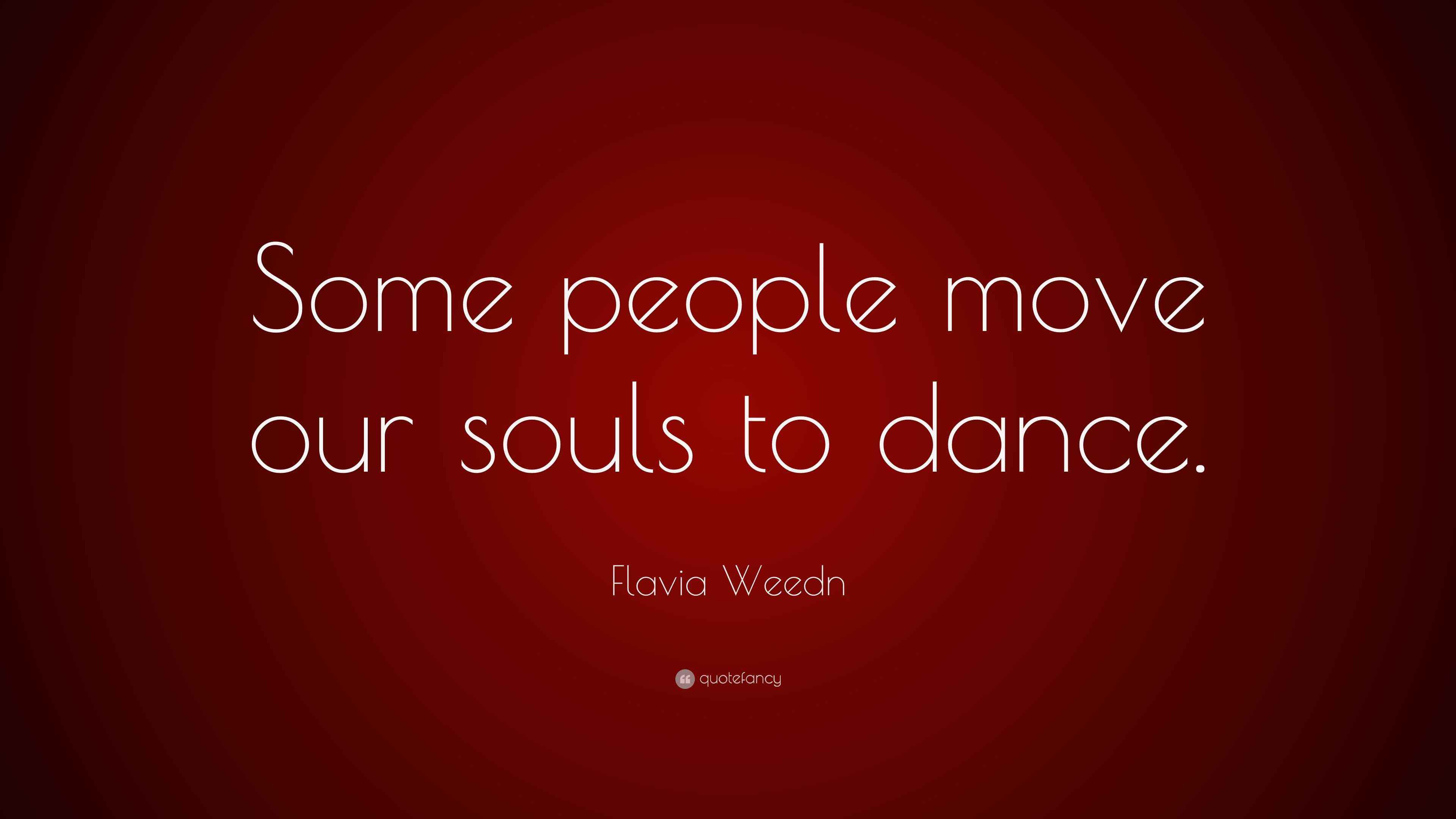 Flavia Weedn Quote: “Some people move our souls to dance.”