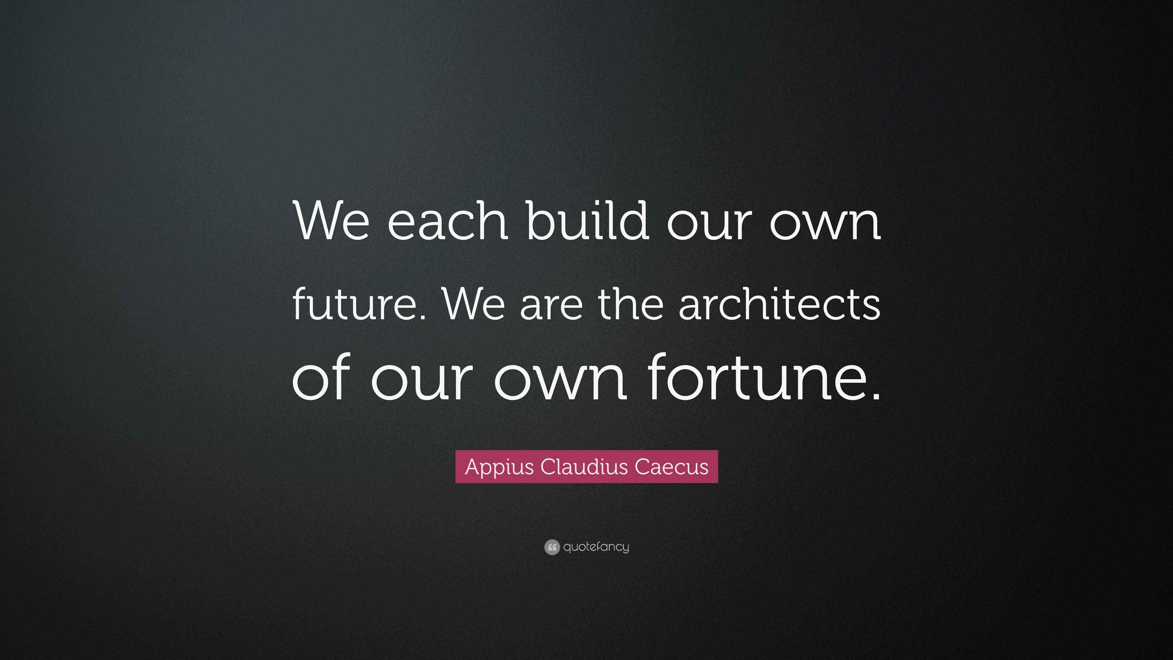 Appius Claudius Caecus Quote: “We each build our own future. We are the ...