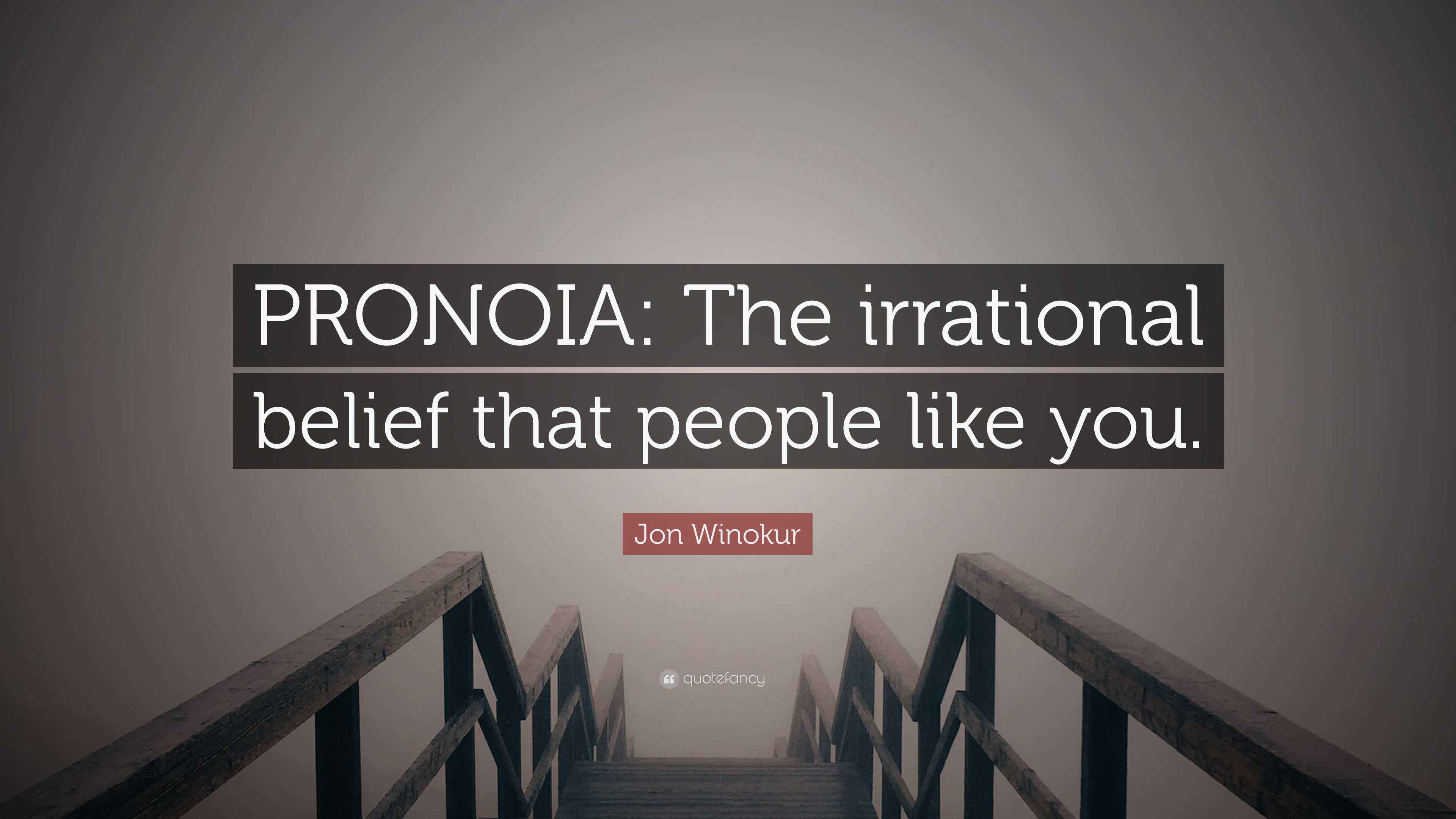 Jon Winokur Quote: “PRONOIA: The irrational belief that people like you.”