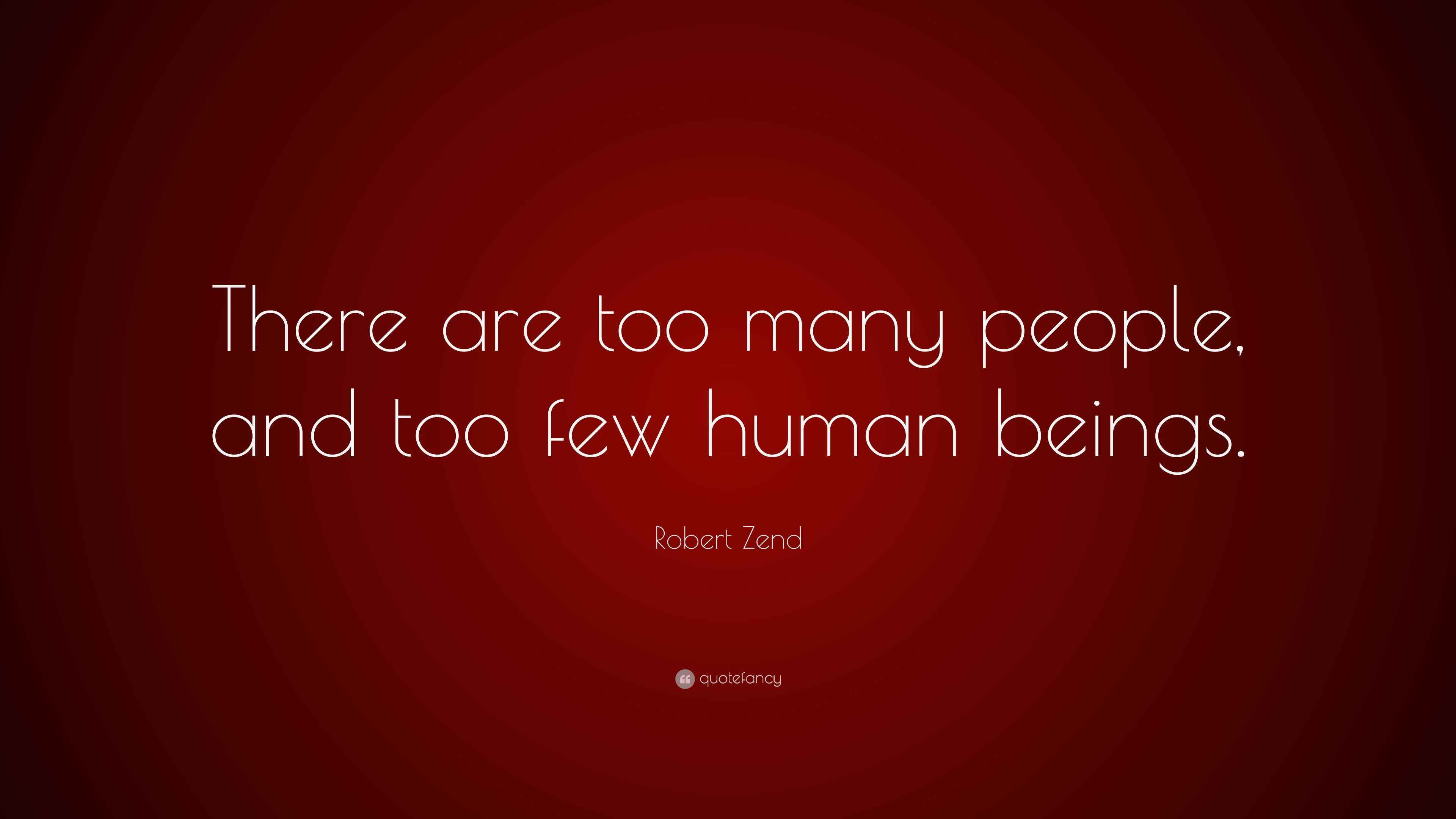 Robert Zend Quote: “There are too many people, and too few human beings.”