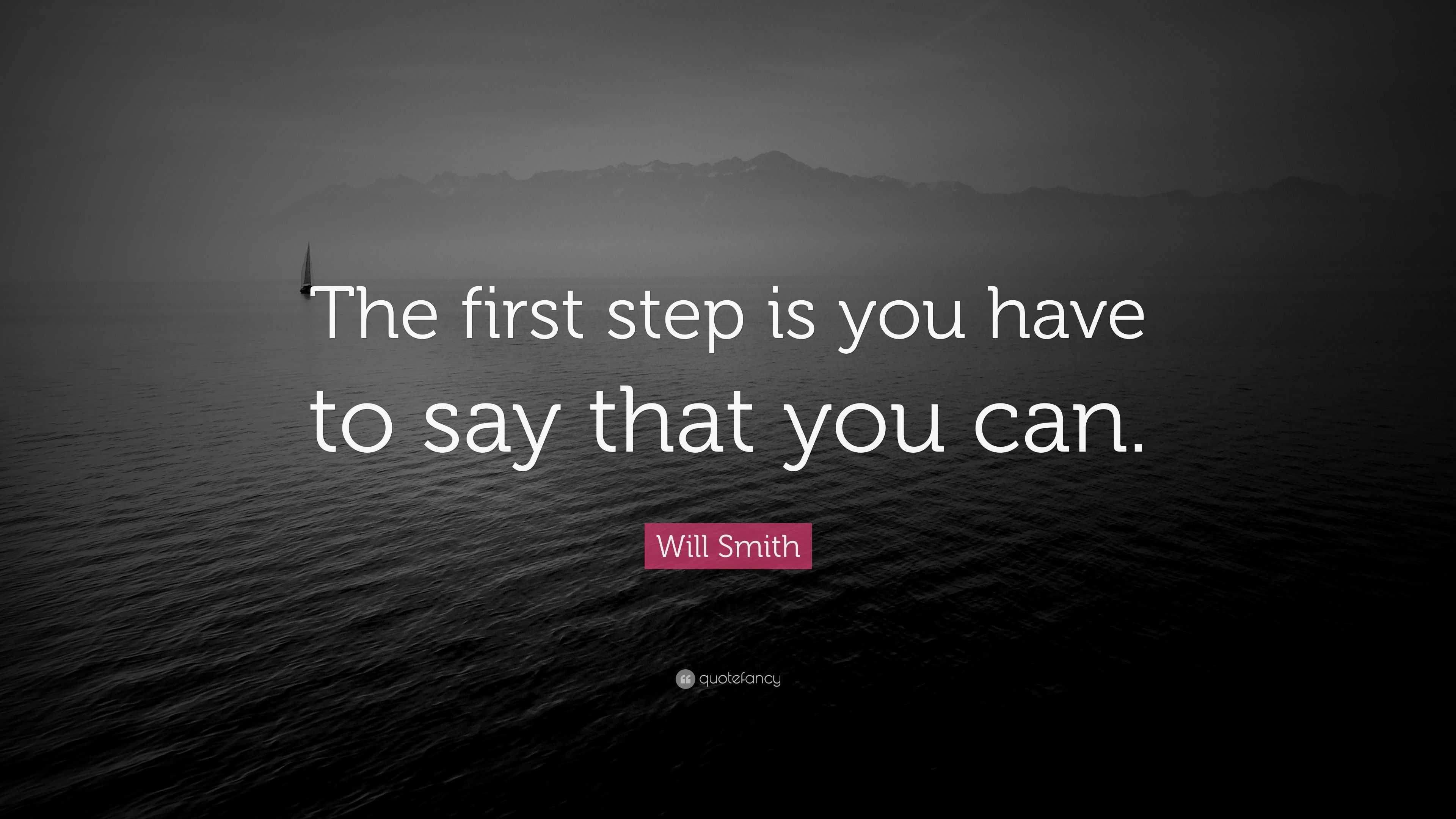 Will Smith Quote: “The first step is you have to say that you can.”