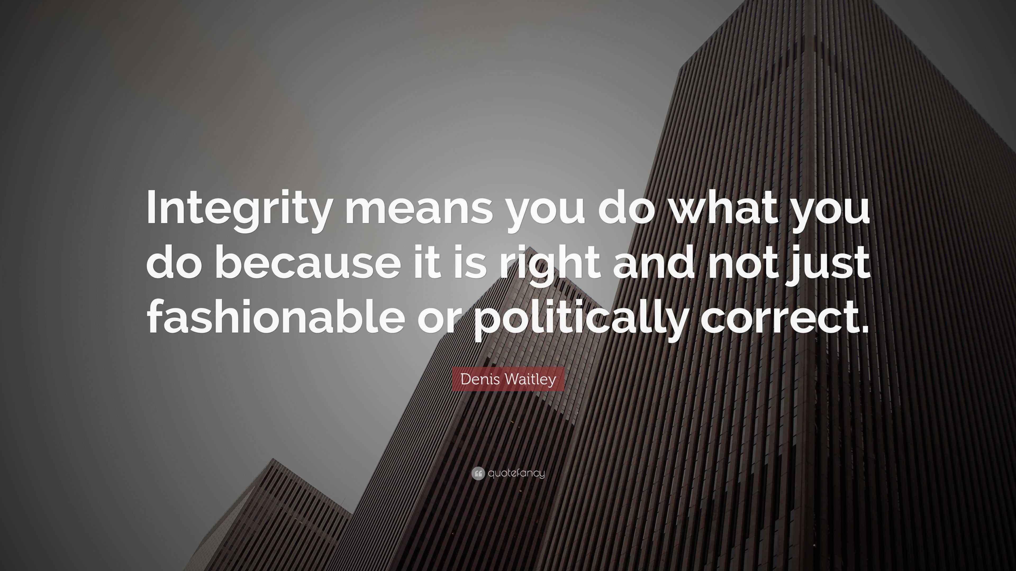 Denis Waitley Quote: “Integrity means you do what you do because it is ...