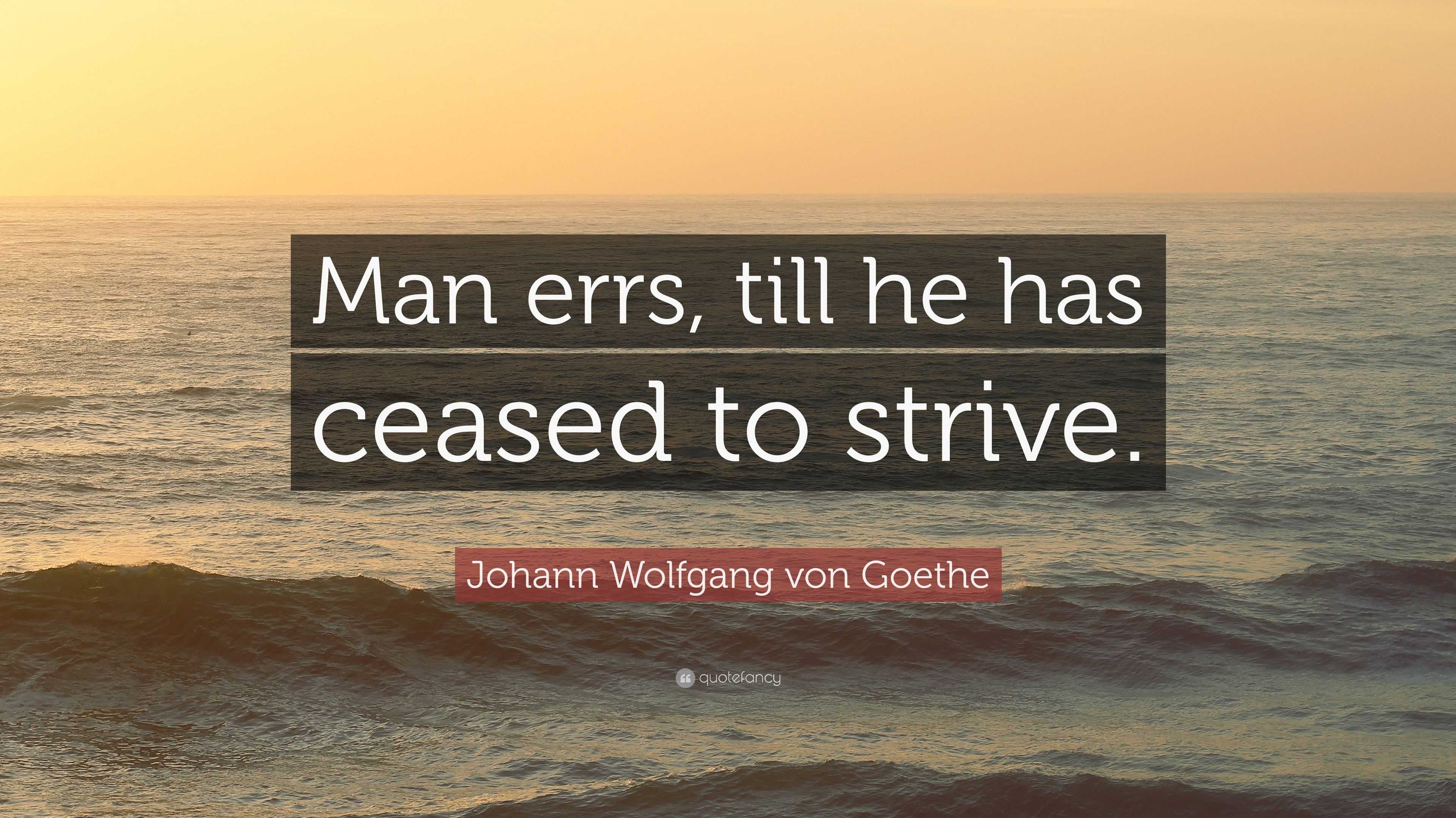 Johann Wolfgang von Goethe Quote: “Man errs, till he has ceased to strive.”