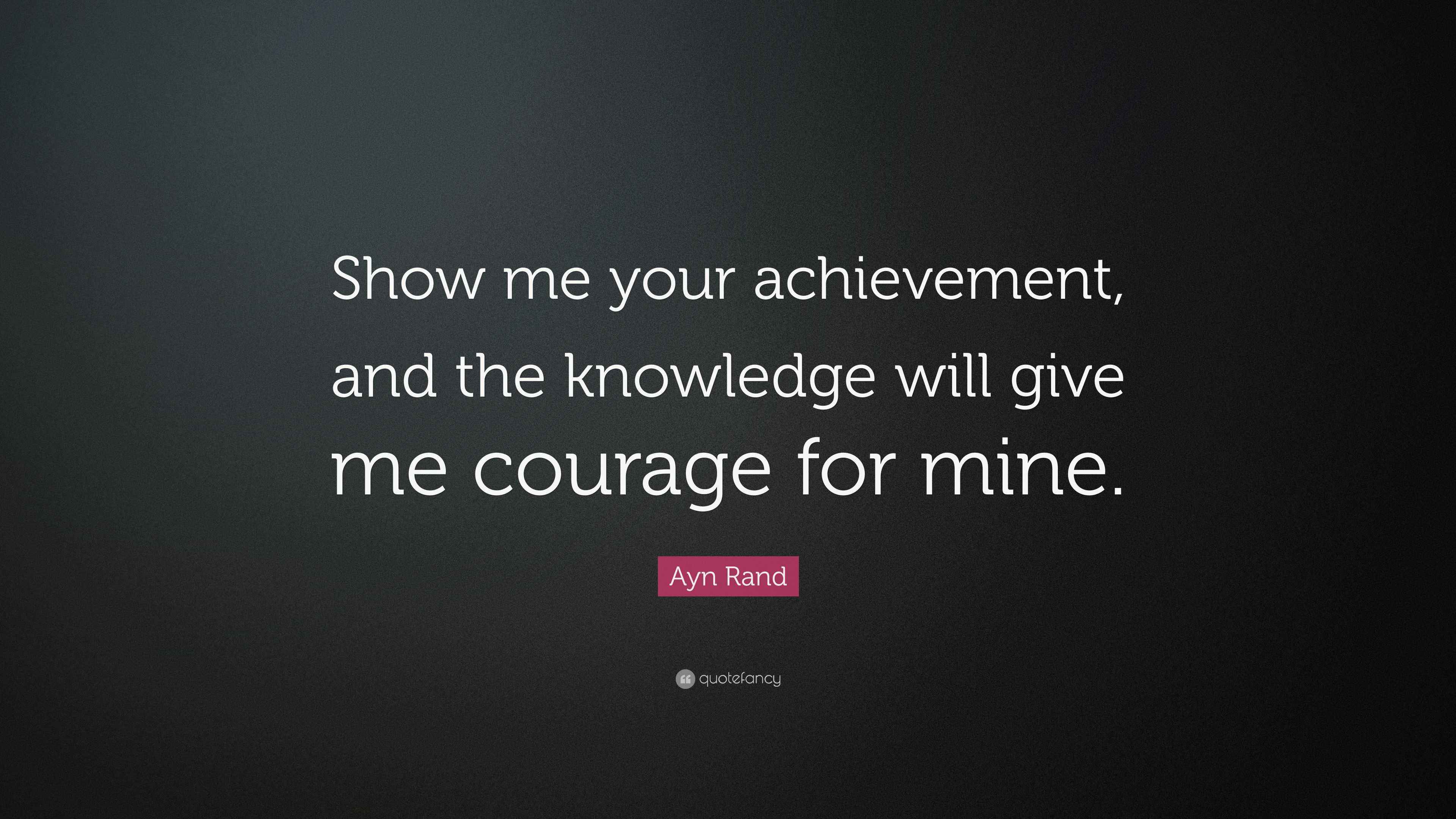 Ayn Rand Quote: “Show me your achievement, and the knowledge will give ...