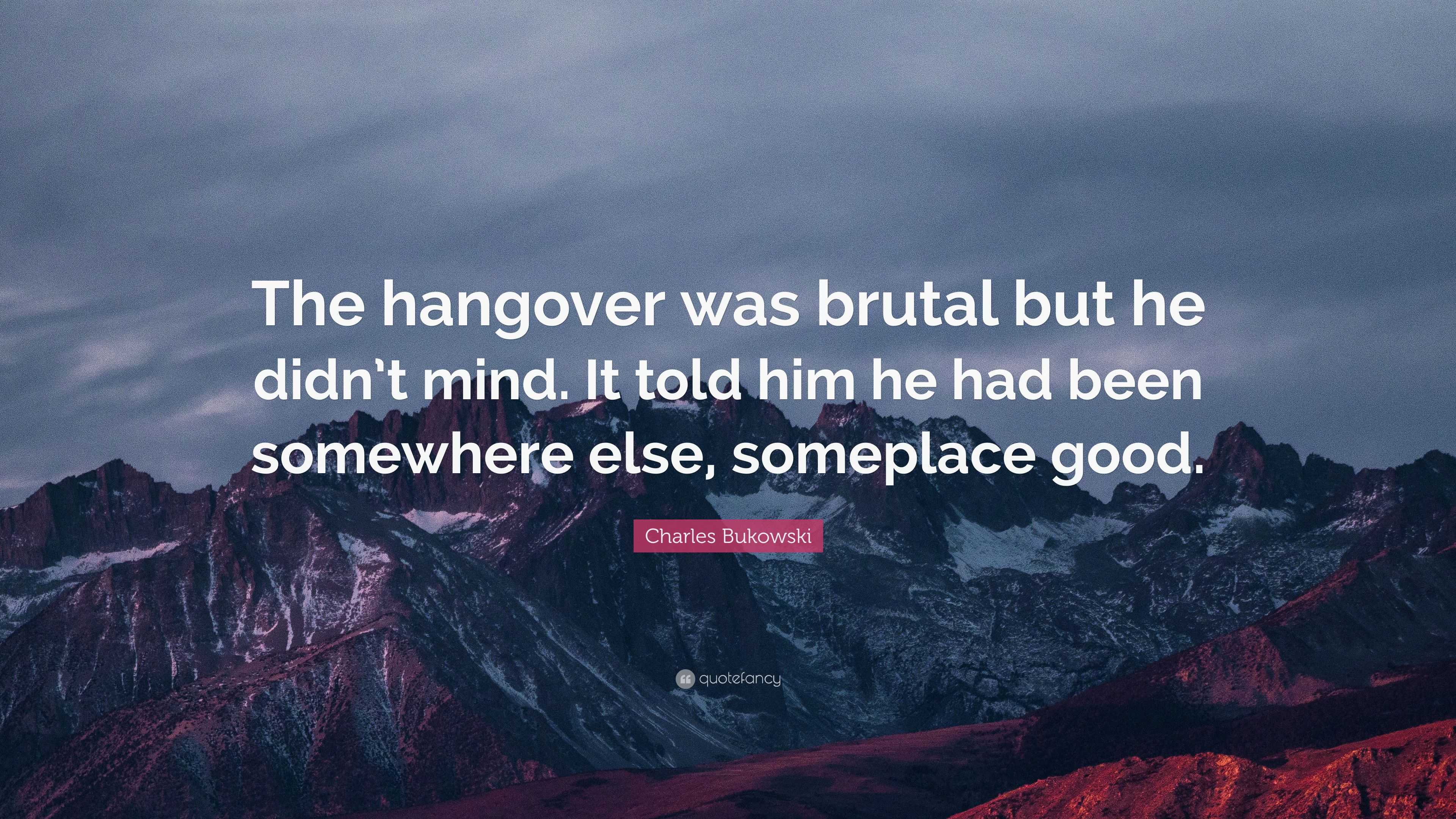 Charles Bukowski Quote: “The hangover was brutal but he didn’t mind. It ...