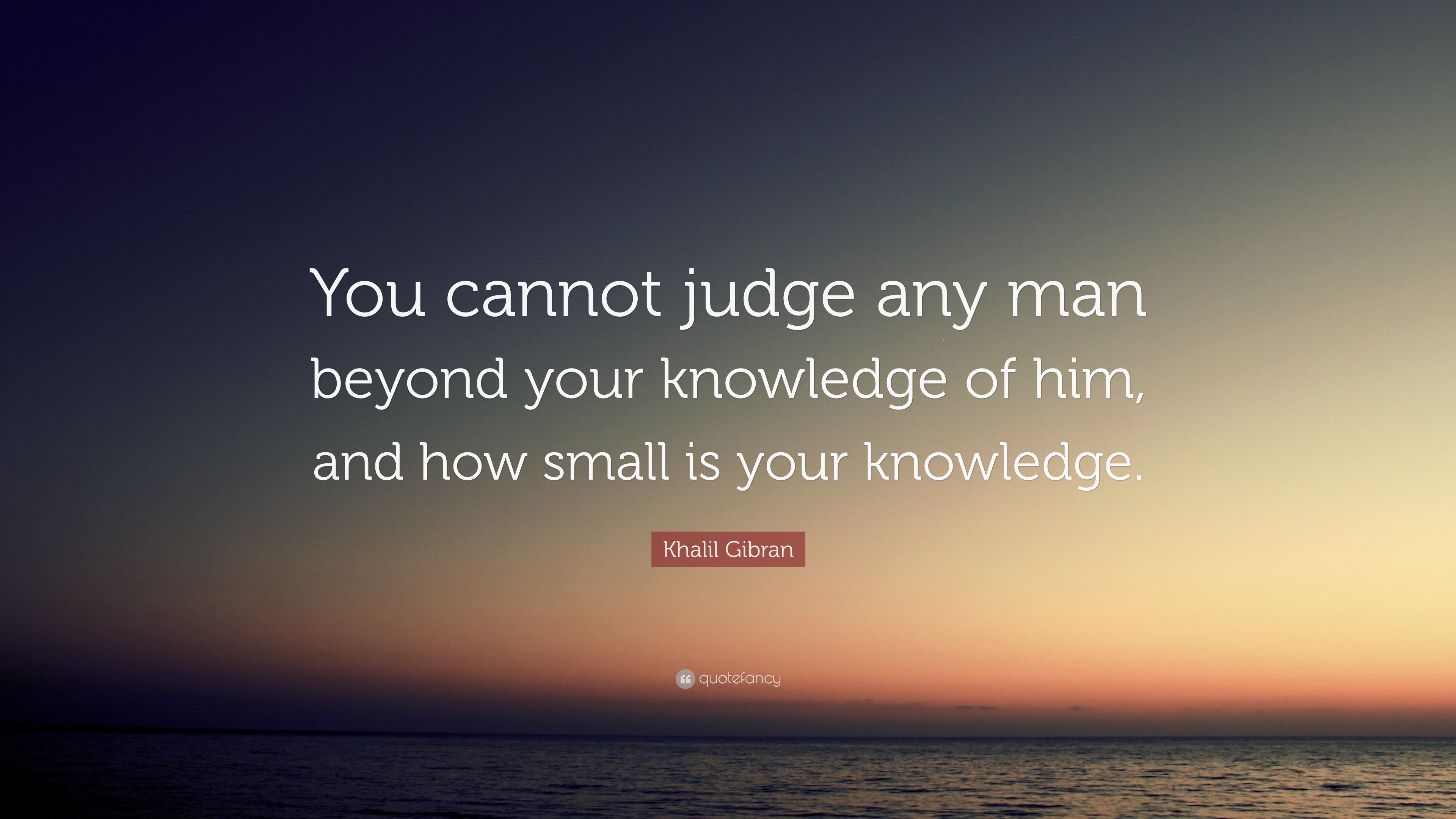 Khalil Gibran Quote: “You cannot judge any man beyond your knowledge of ...