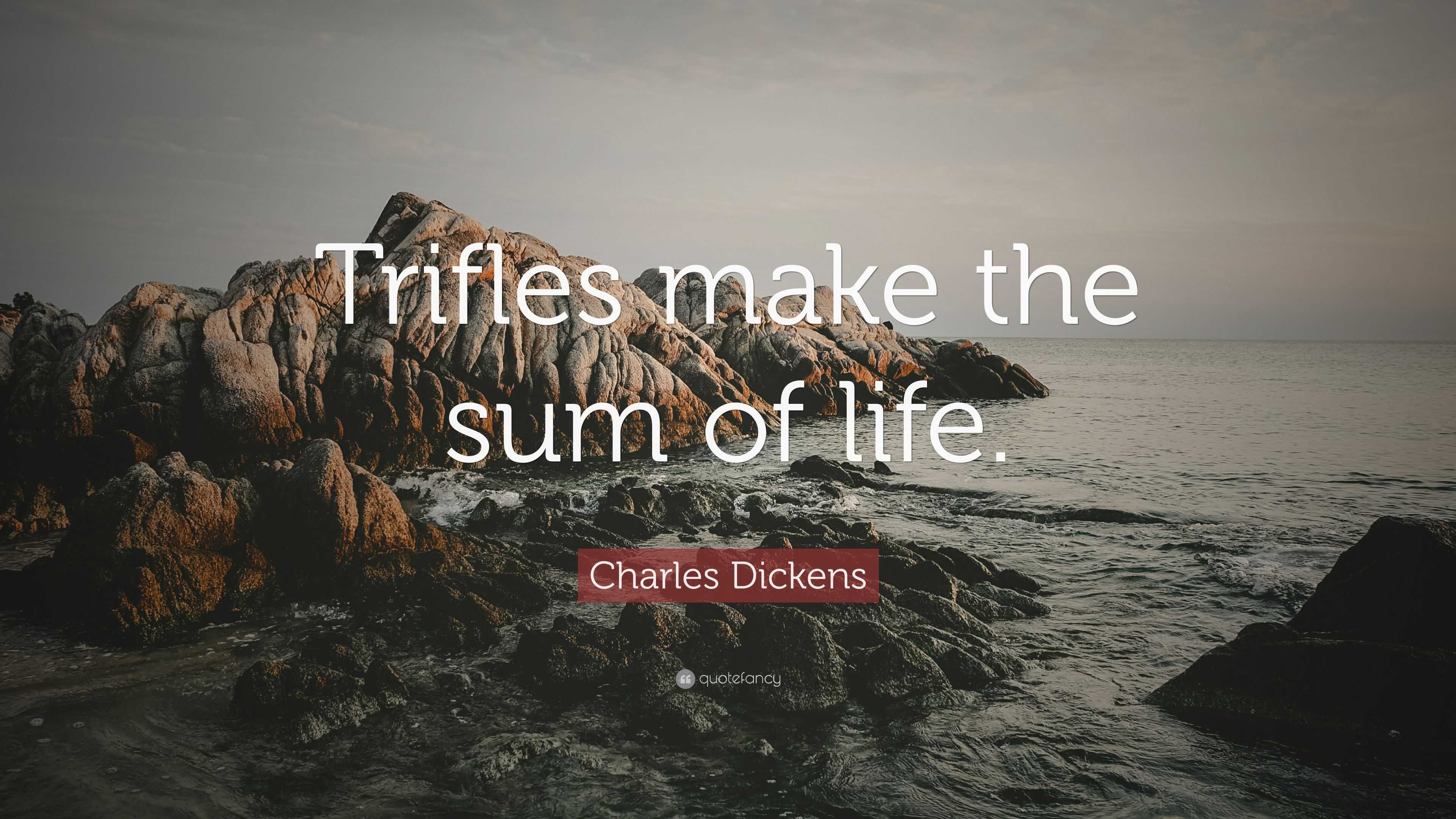 Charles Dickens Quote: “Trifles make the sum of life.”