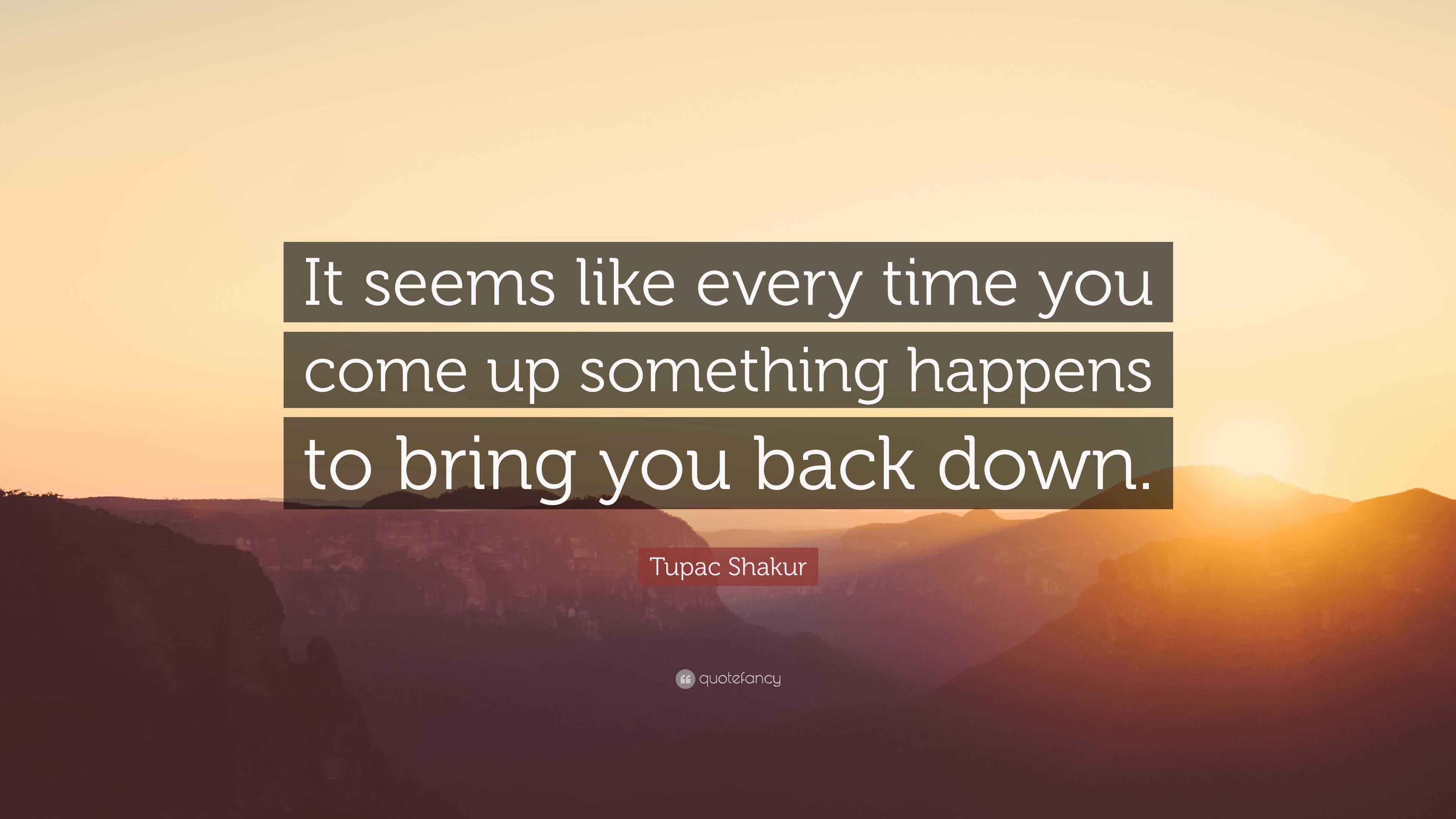 Tupac Shakur Quote: “It seems like every time you come up something ...