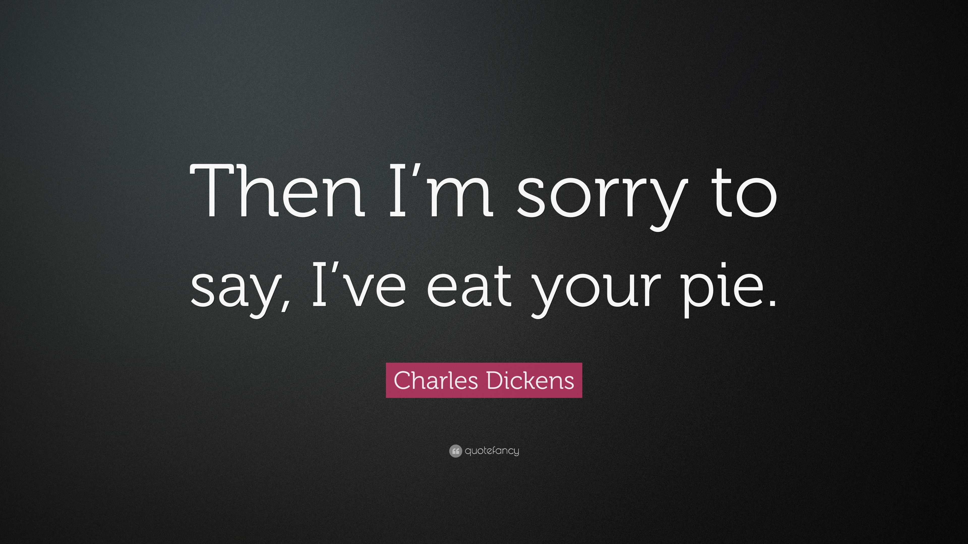Charles Dickens Quote: “Then I’m sorry to say, I’ve eat your pie.”