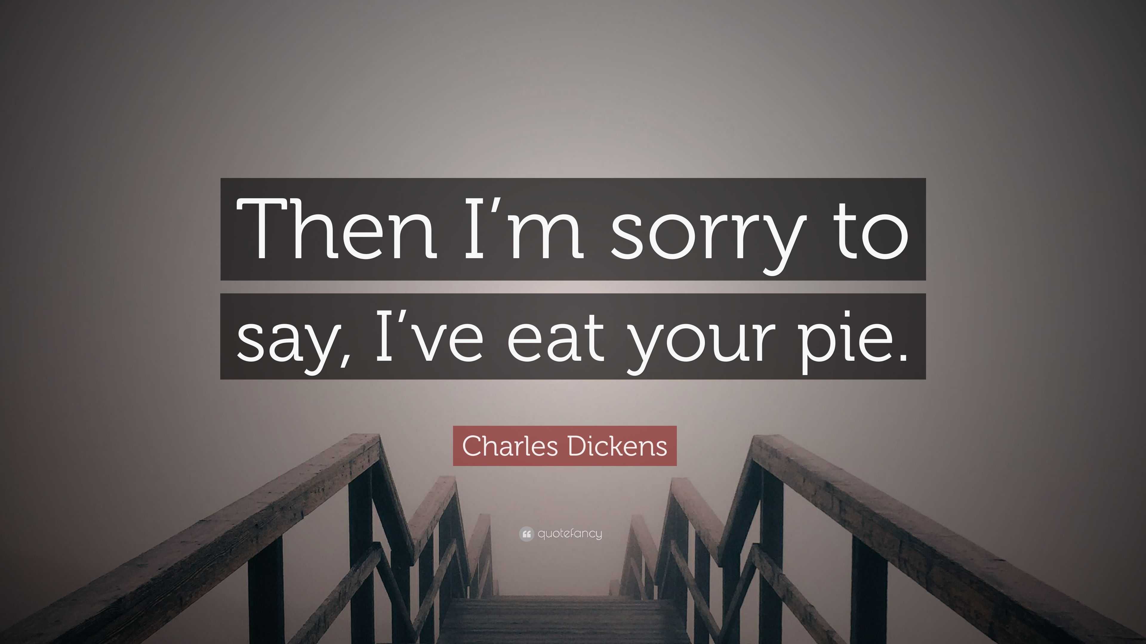Charles Dickens Quote: “Then I’m sorry to say, I’ve eat your pie.”