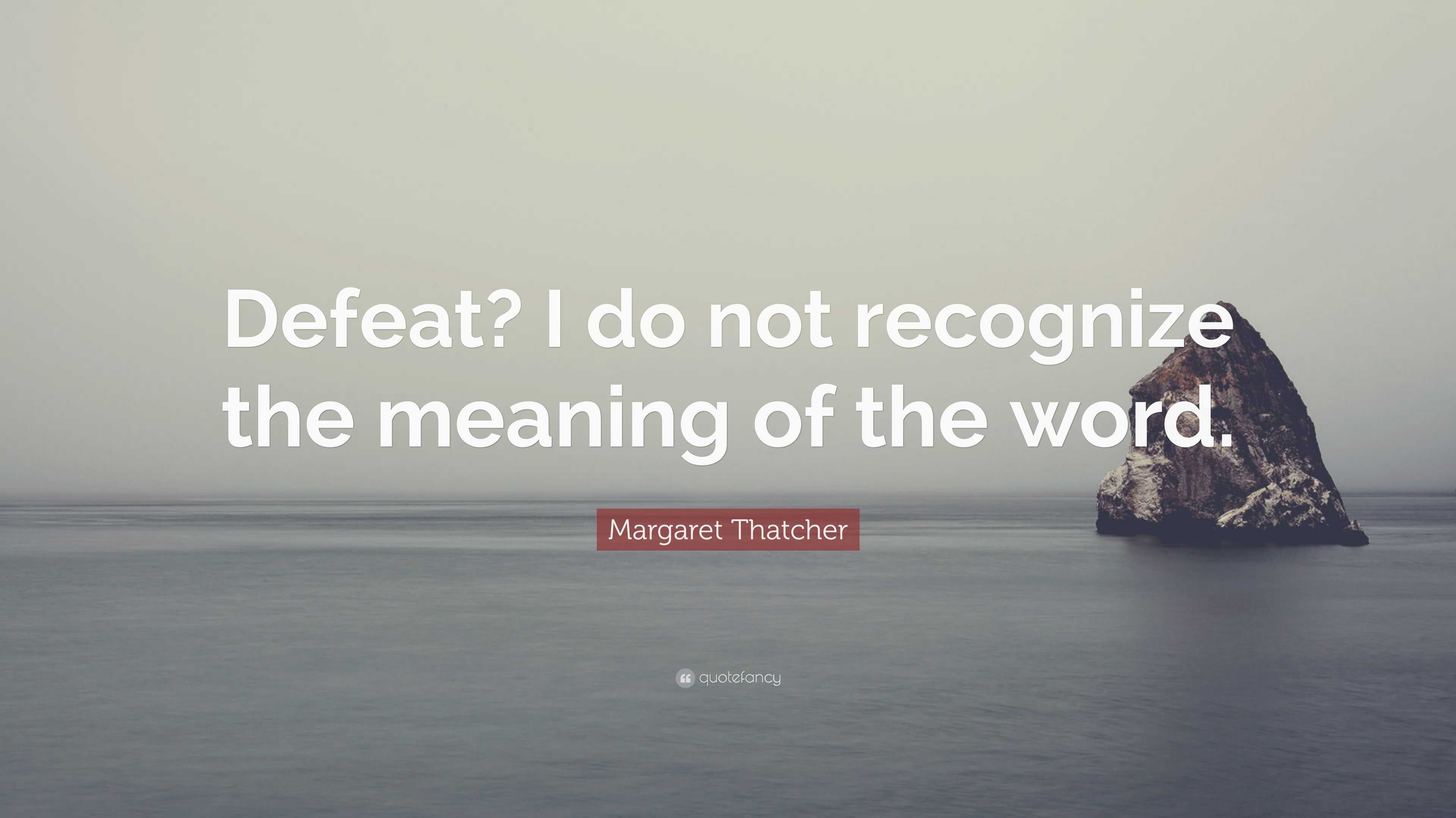 Margaret Thatcher Quote: “Defeat? I do not recognize the meaning of the ...