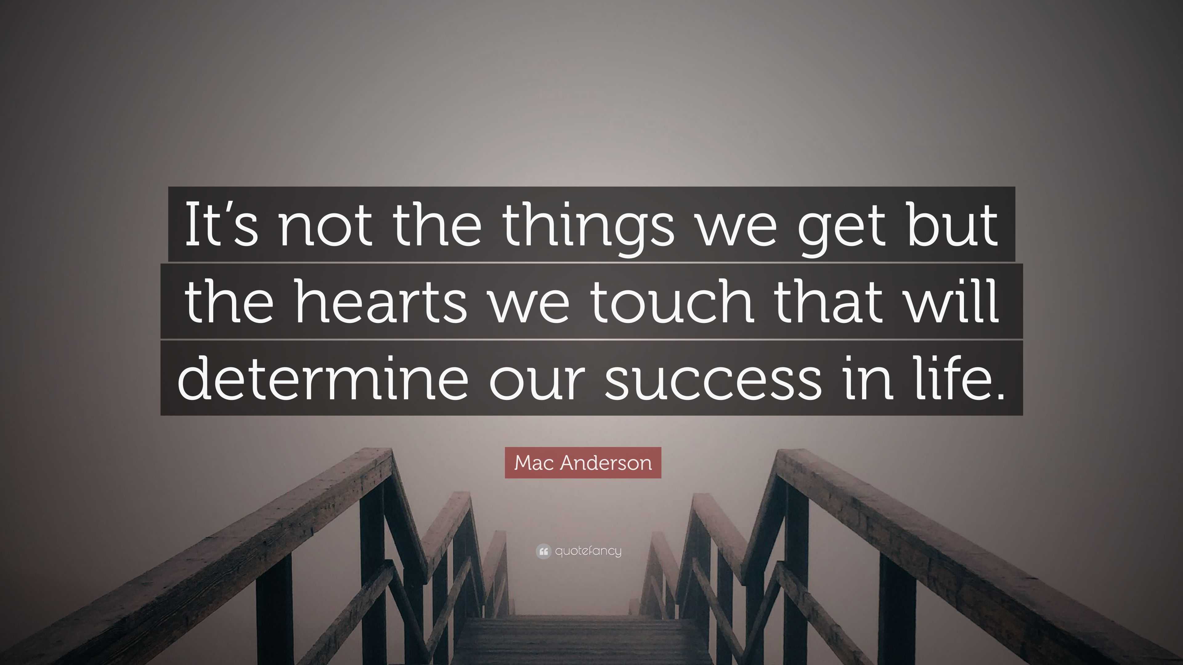 Mac Anderson Quote: “It’s not the things we get but the hearts we touch ...
