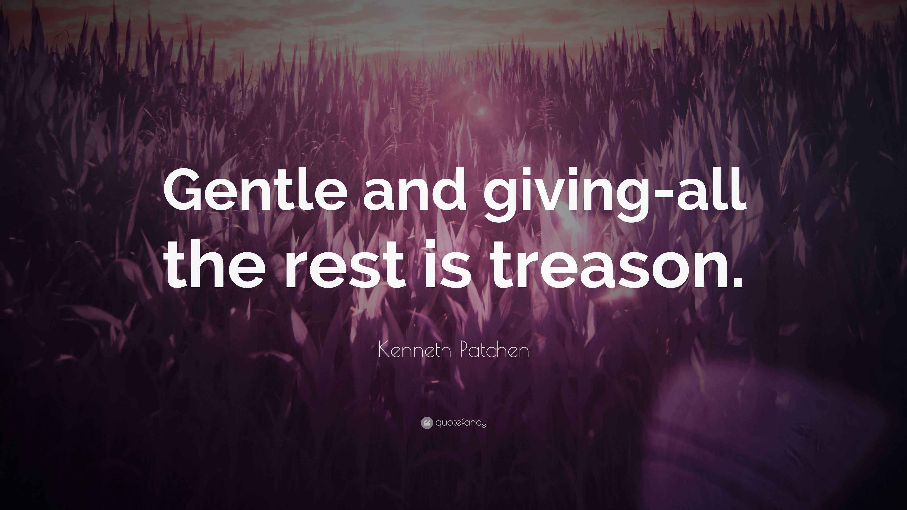 Kenneth Patchen Quote: “Gentle and giving-all the rest is treason.”