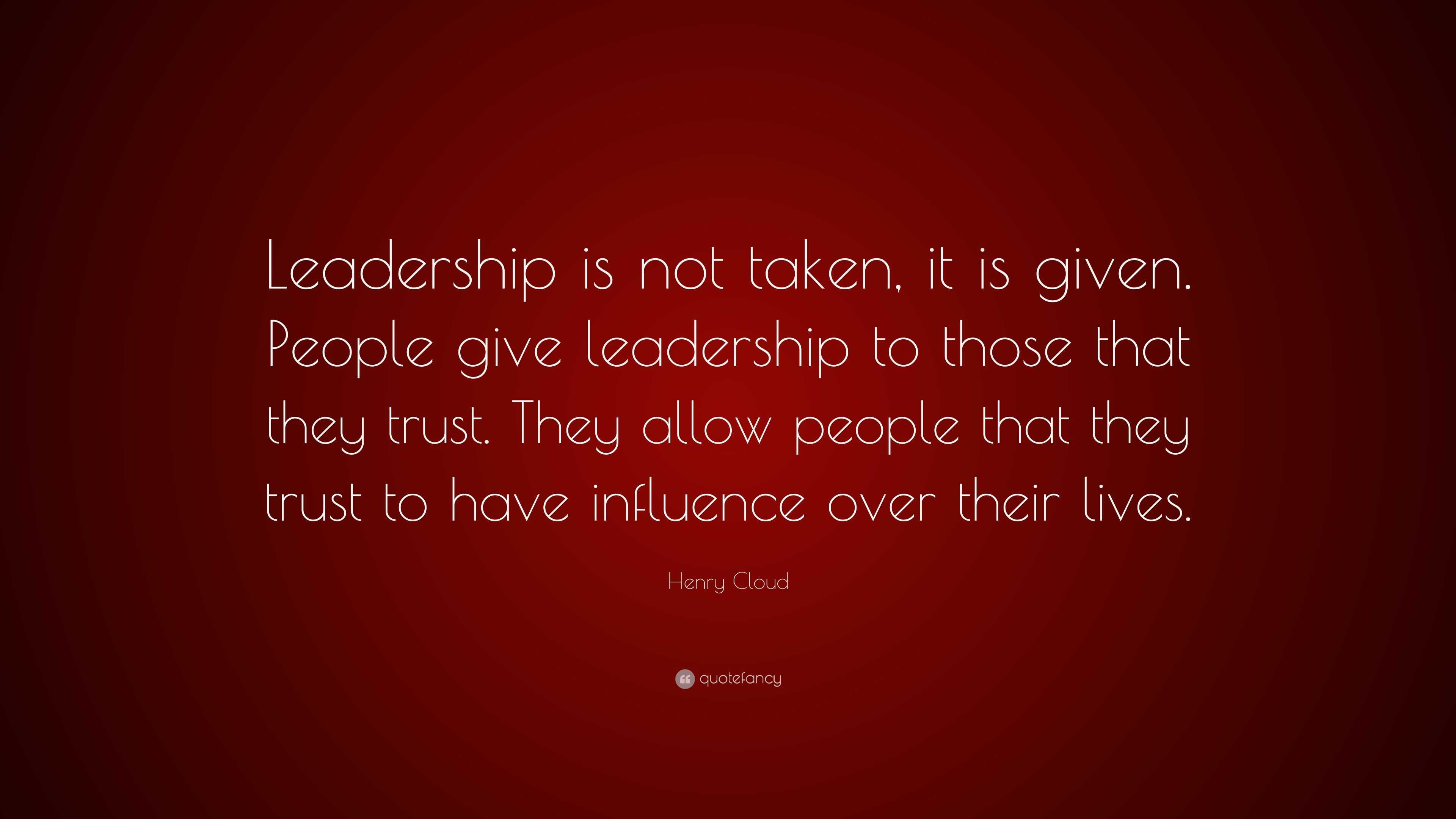 Henry Cloud Quote: “Leadership is not taken, it is given. People give ...