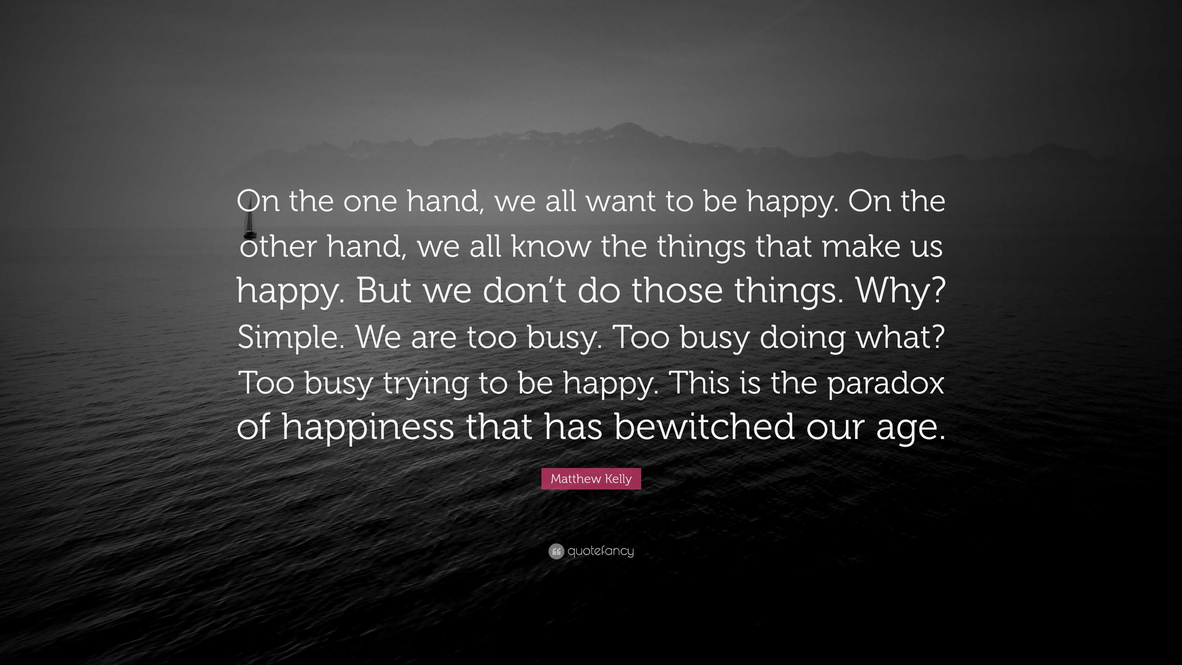 Matthew Kelly Quote: “On the one hand, we all want to be happy. On the ...